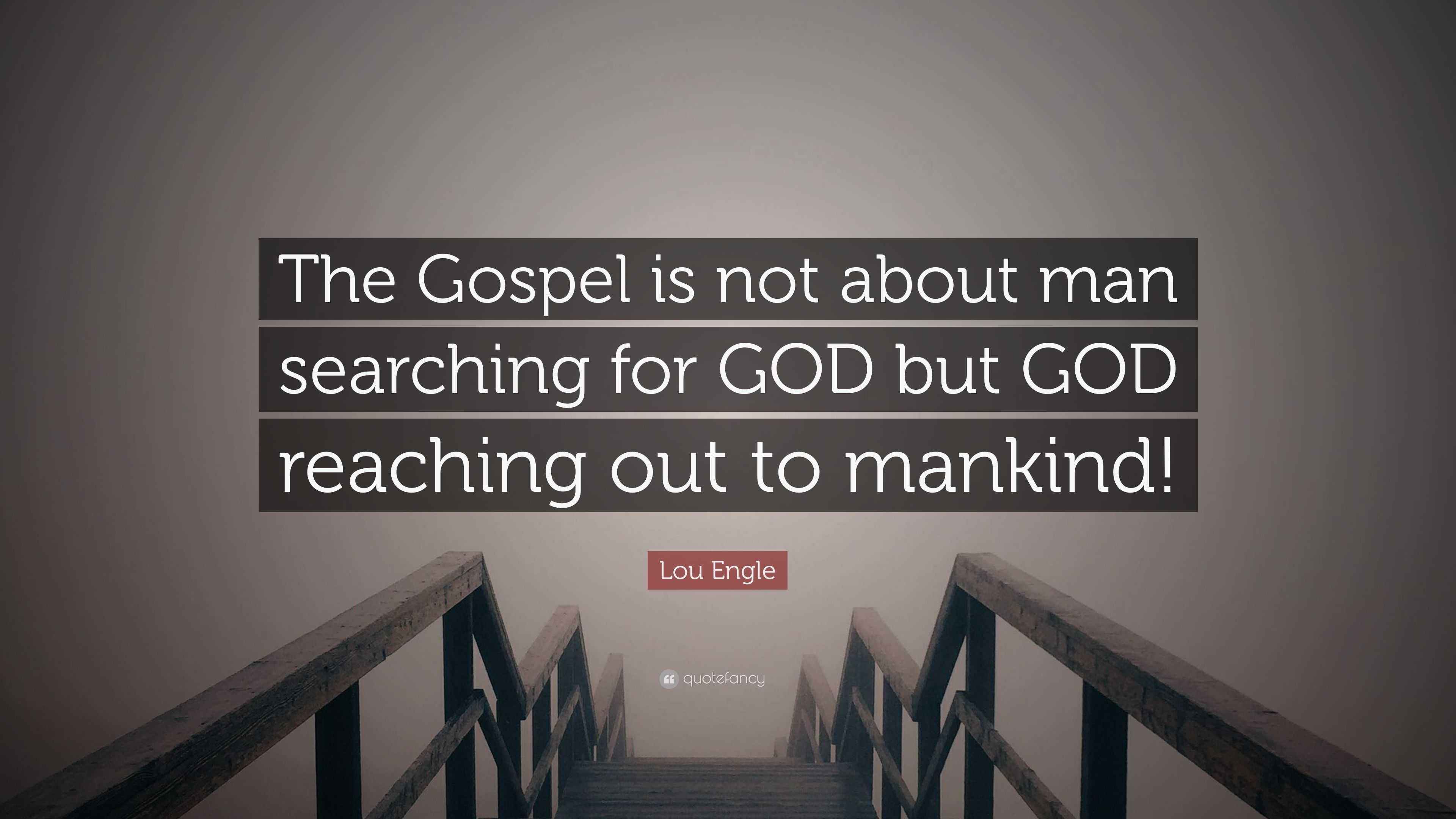 Lou Engle Quote: “The Gospel is not about man searching for GOD but GOD ...
