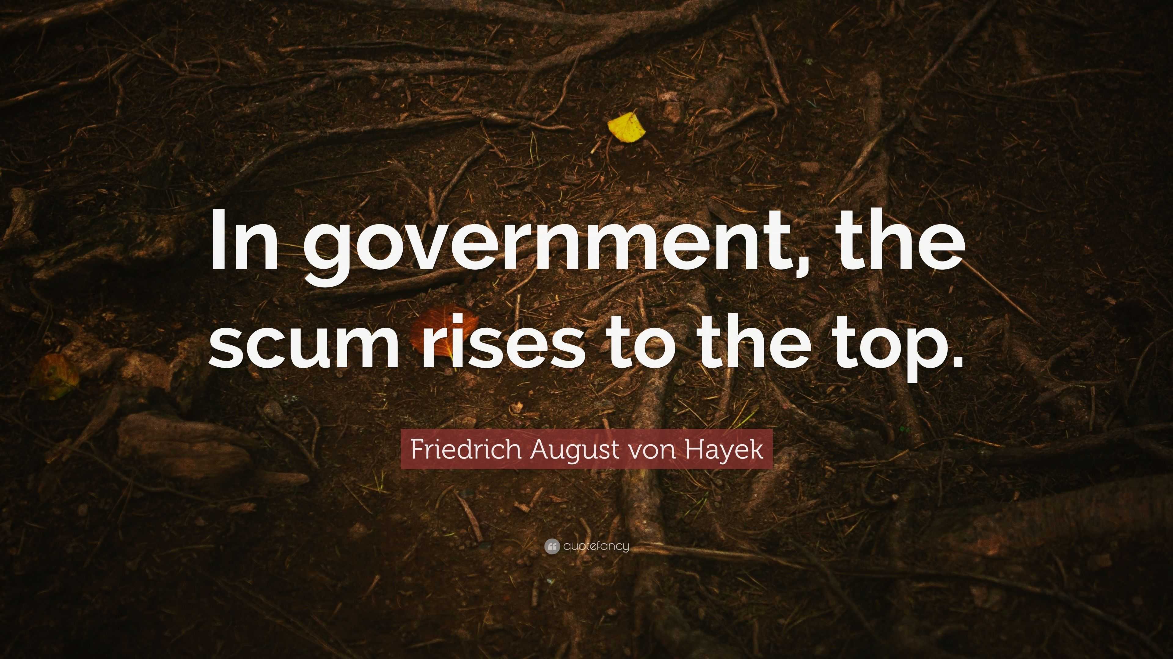 Friedrich August von Hayek Quote: “In government, the scum rises to the ...