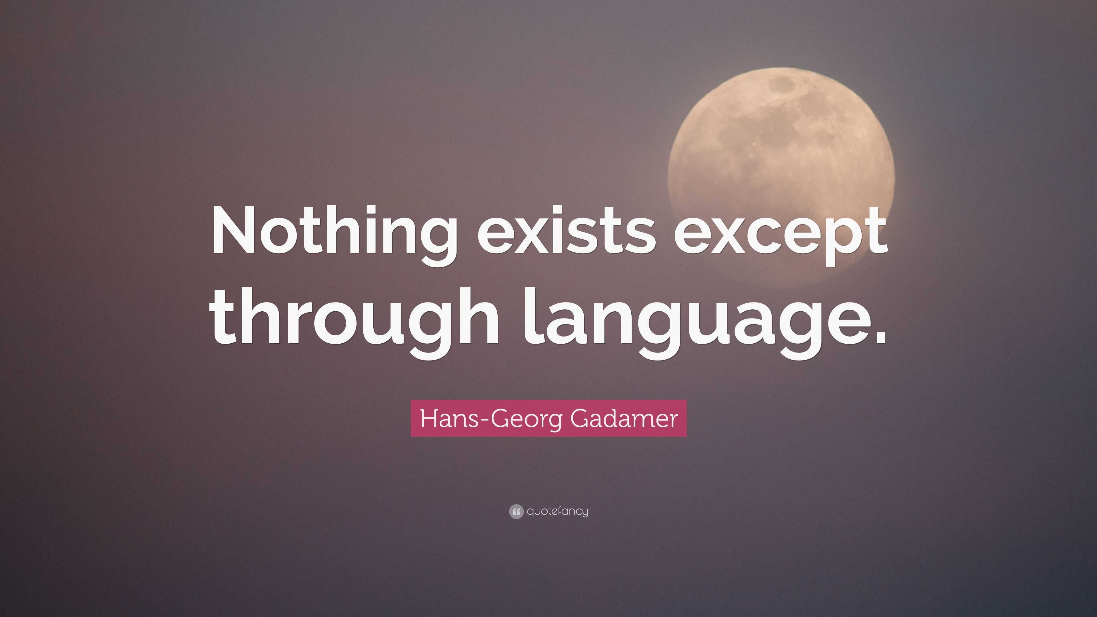Hans-Georg Gadamer Quote: “Nothing exists except through language.”