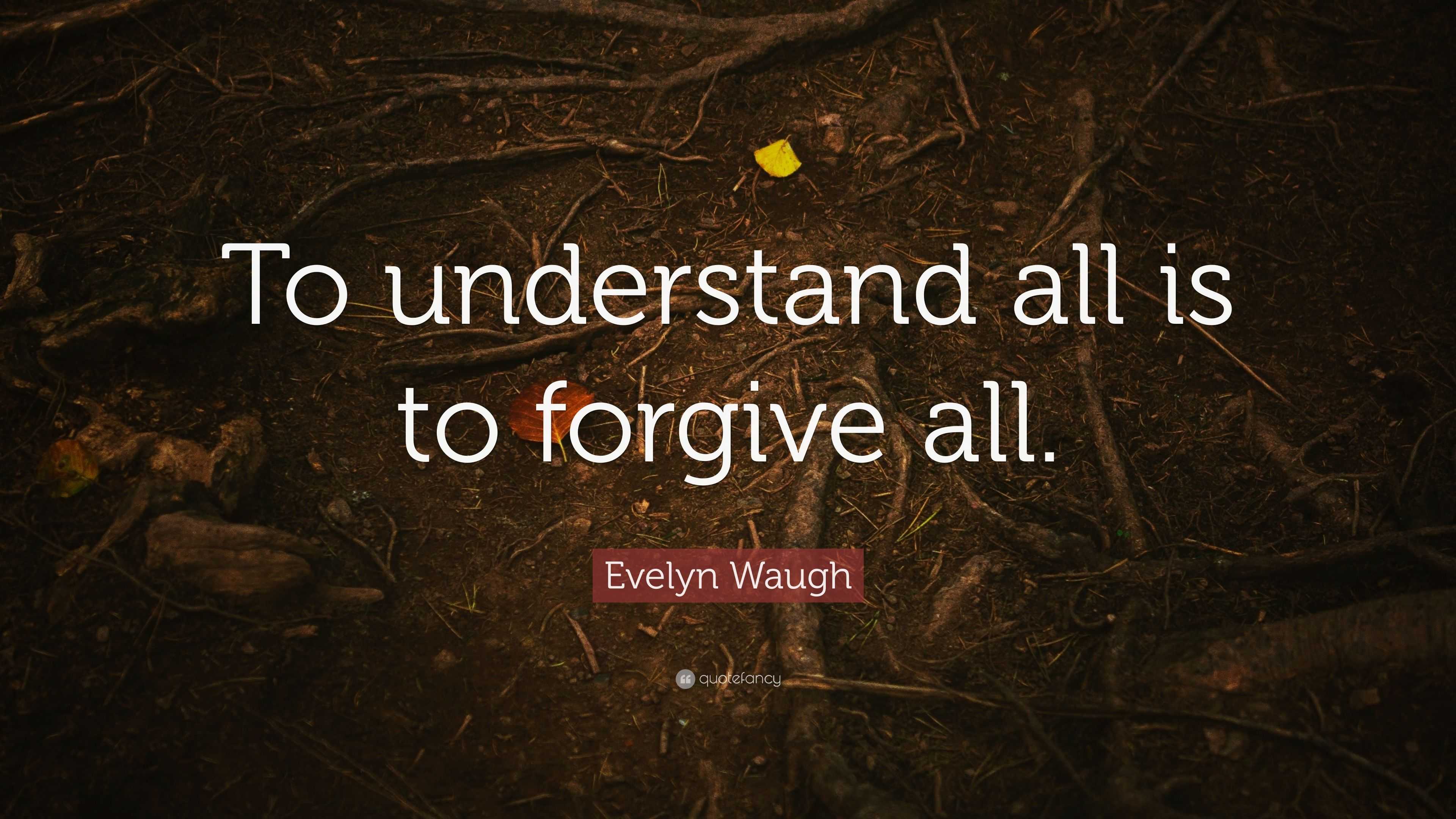 Evelyn Waugh Quote: “To understand all is to forgive all.”