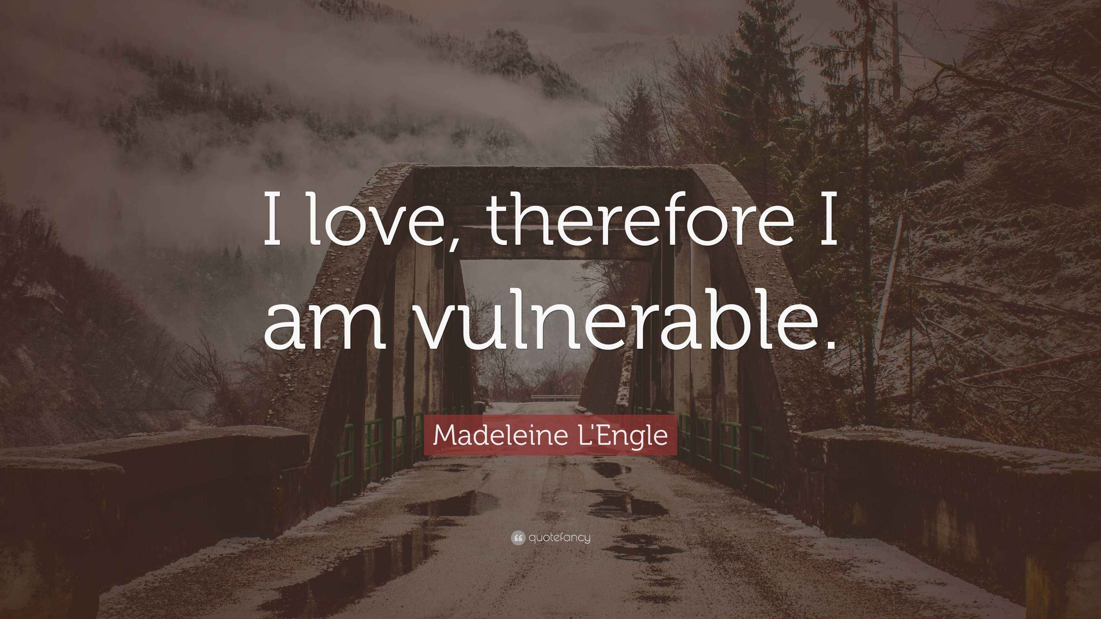 Madeleine L'Engle Quote: “I love, therefore I am vulnerable.”