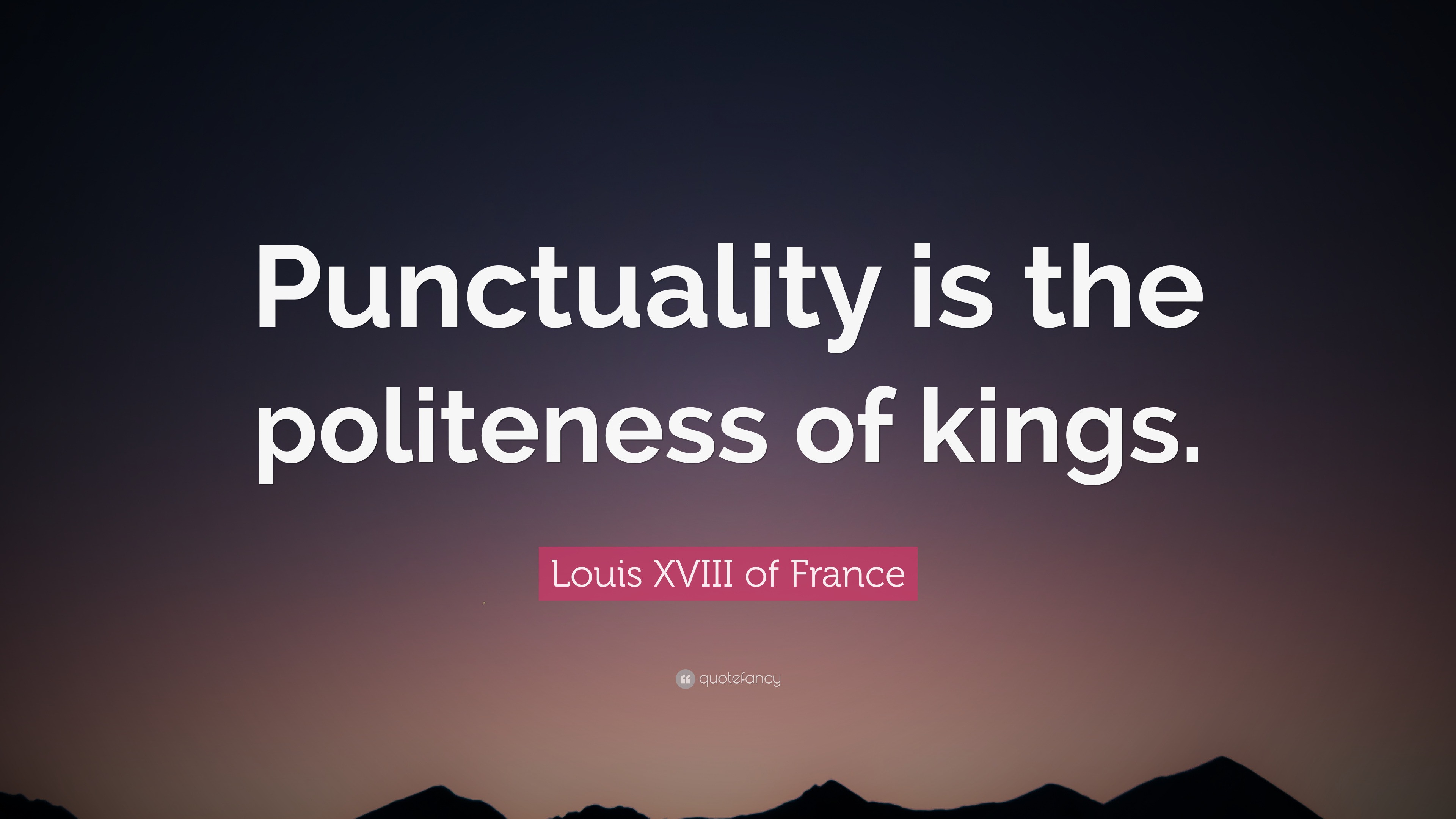 Louis XVIII of France Quote: “Punctuality is the politeness of kings.”