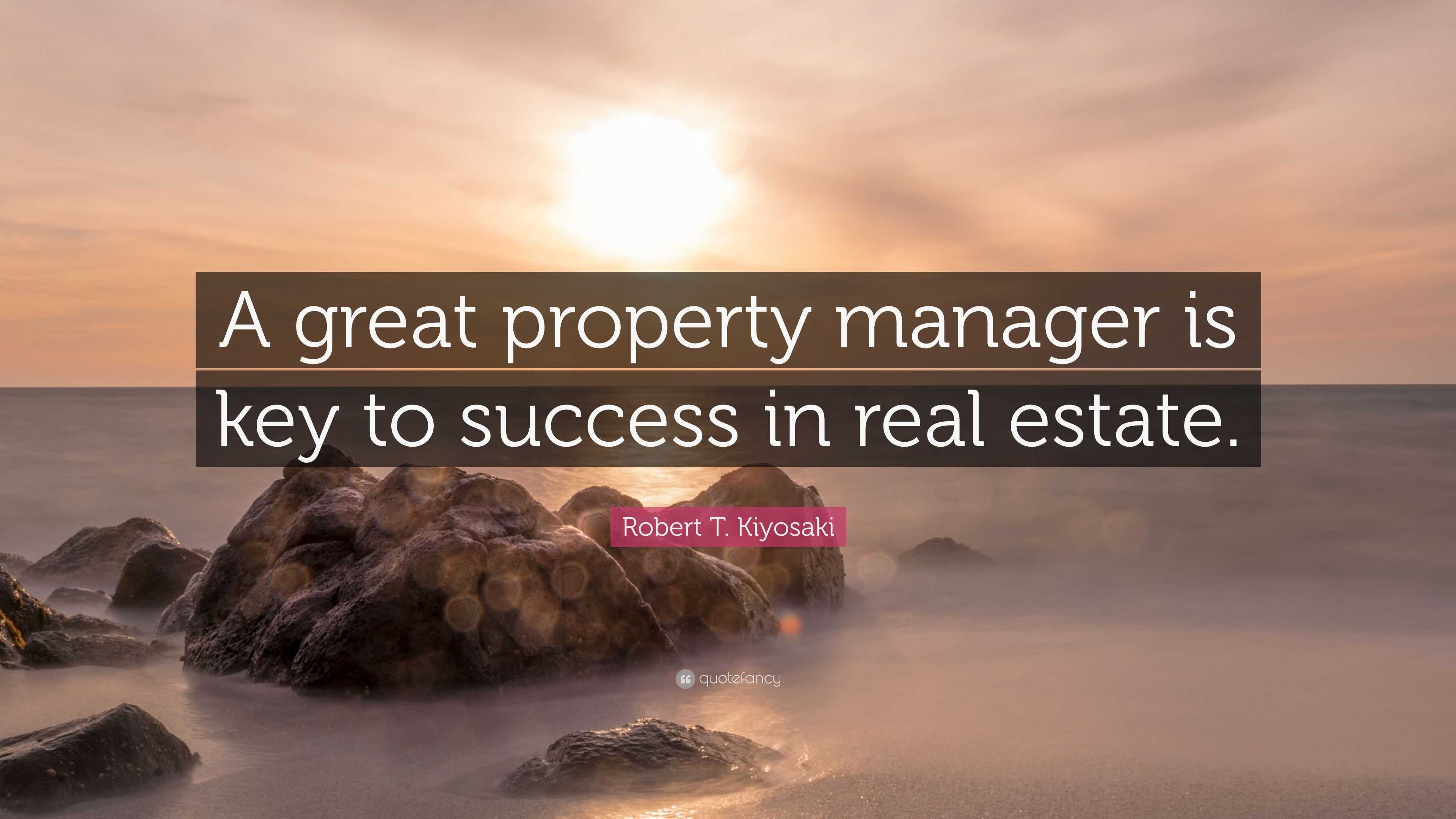 Robert T. Kiyosaki Quote: “A great property manager is key to success ...