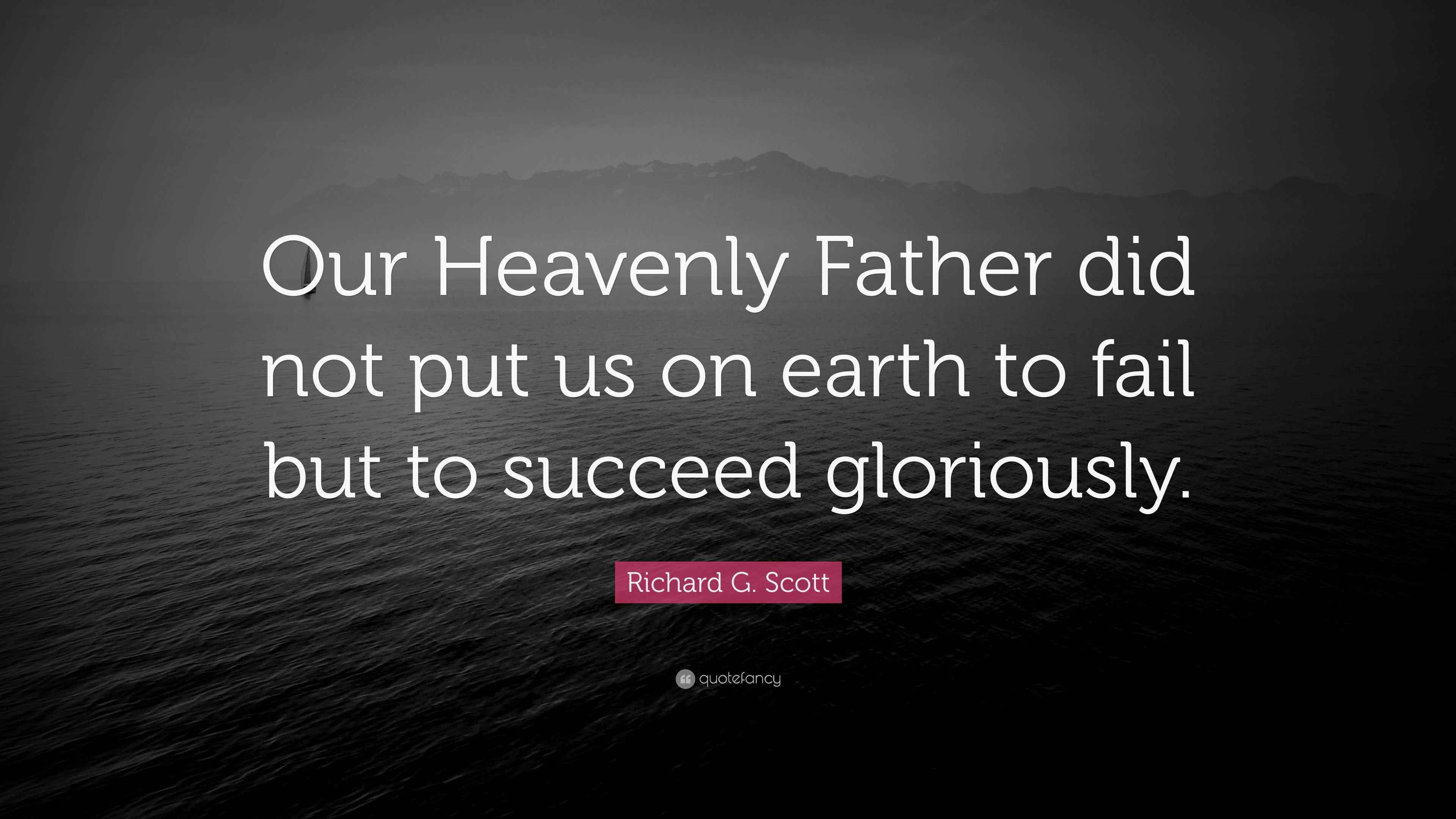 Richard G. Scott Quote: “Our Heavenly Father did not put us on earth to ...
