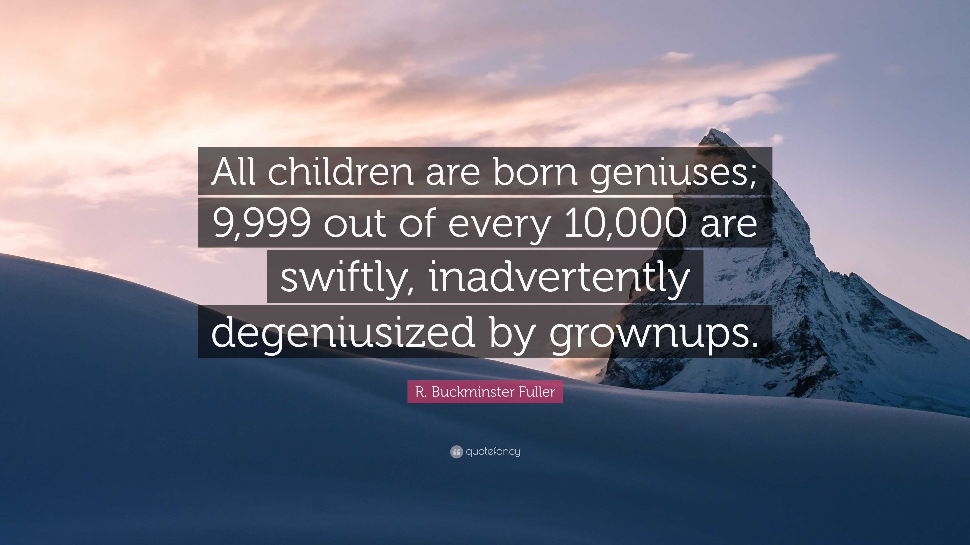 R. Buckminster Fuller Quote: “All children are born geniuses; 9,999 out ...