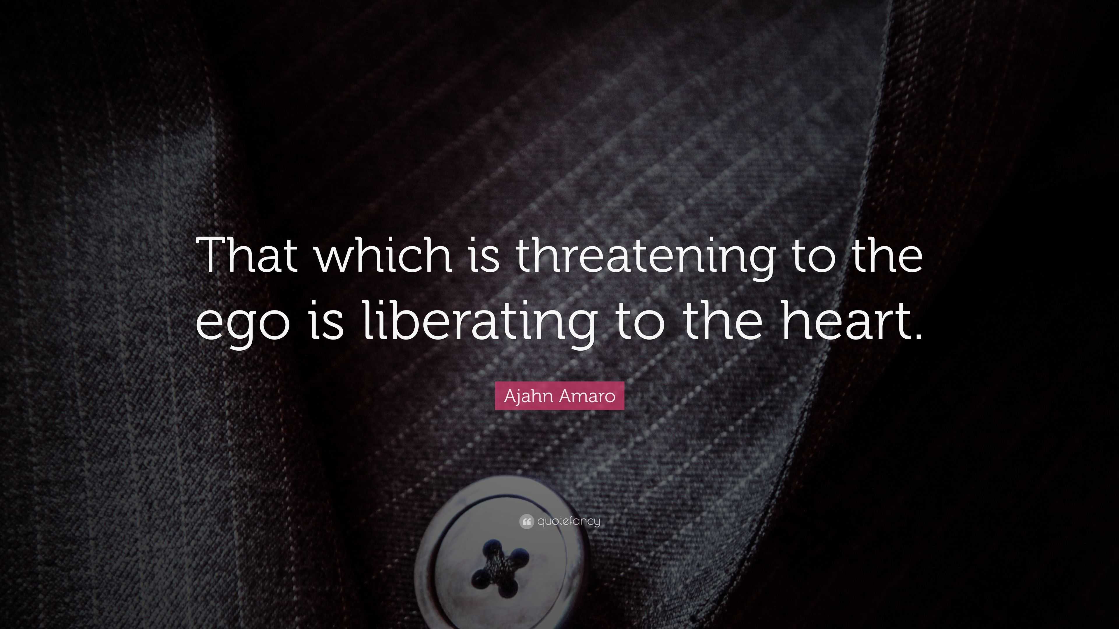 Ajahn Amaro Quote: “That which is threatening to the ego is liberating ...