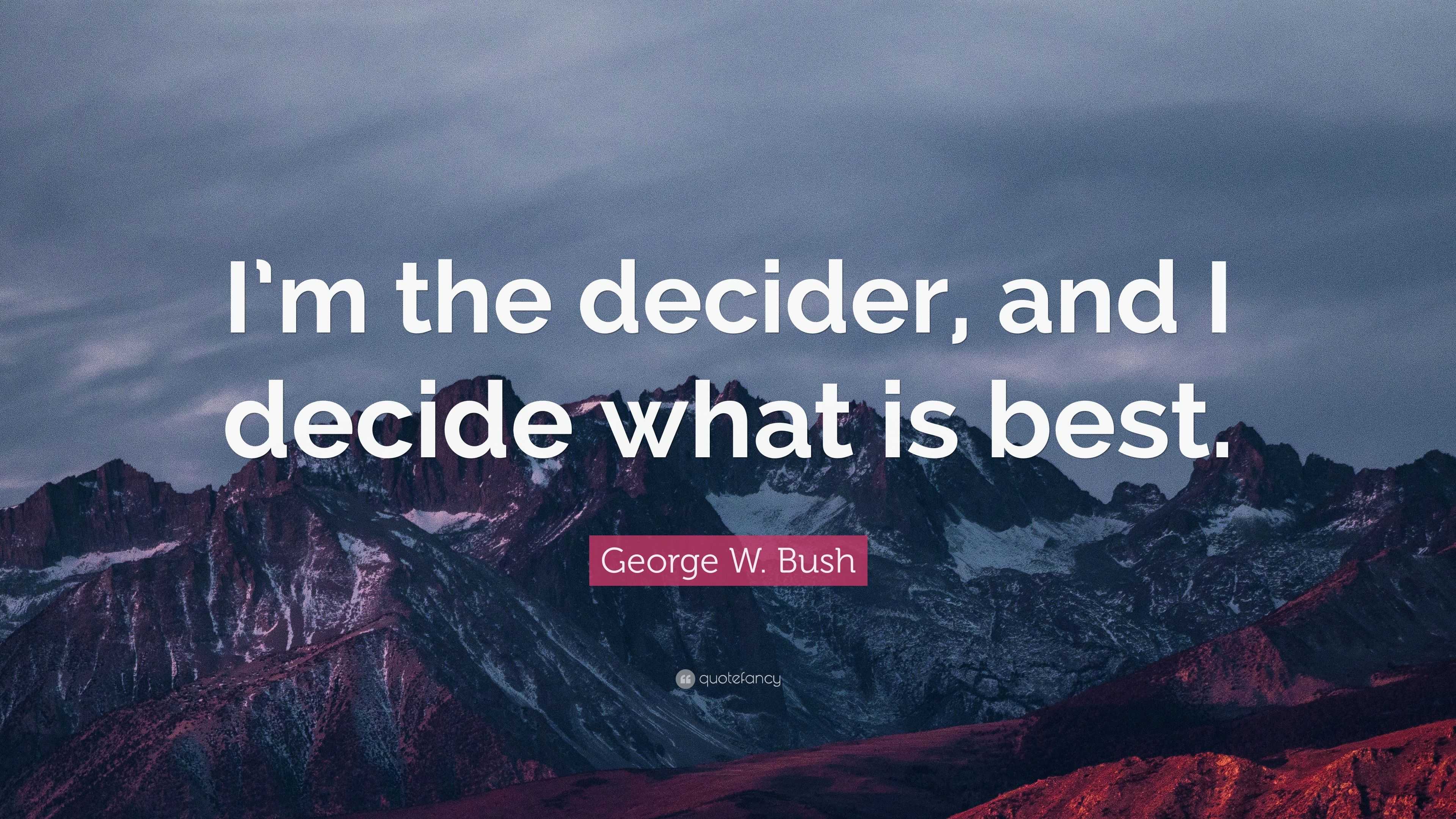 George W. Bush Quote: “I’m the decider, and I decide what is best.”