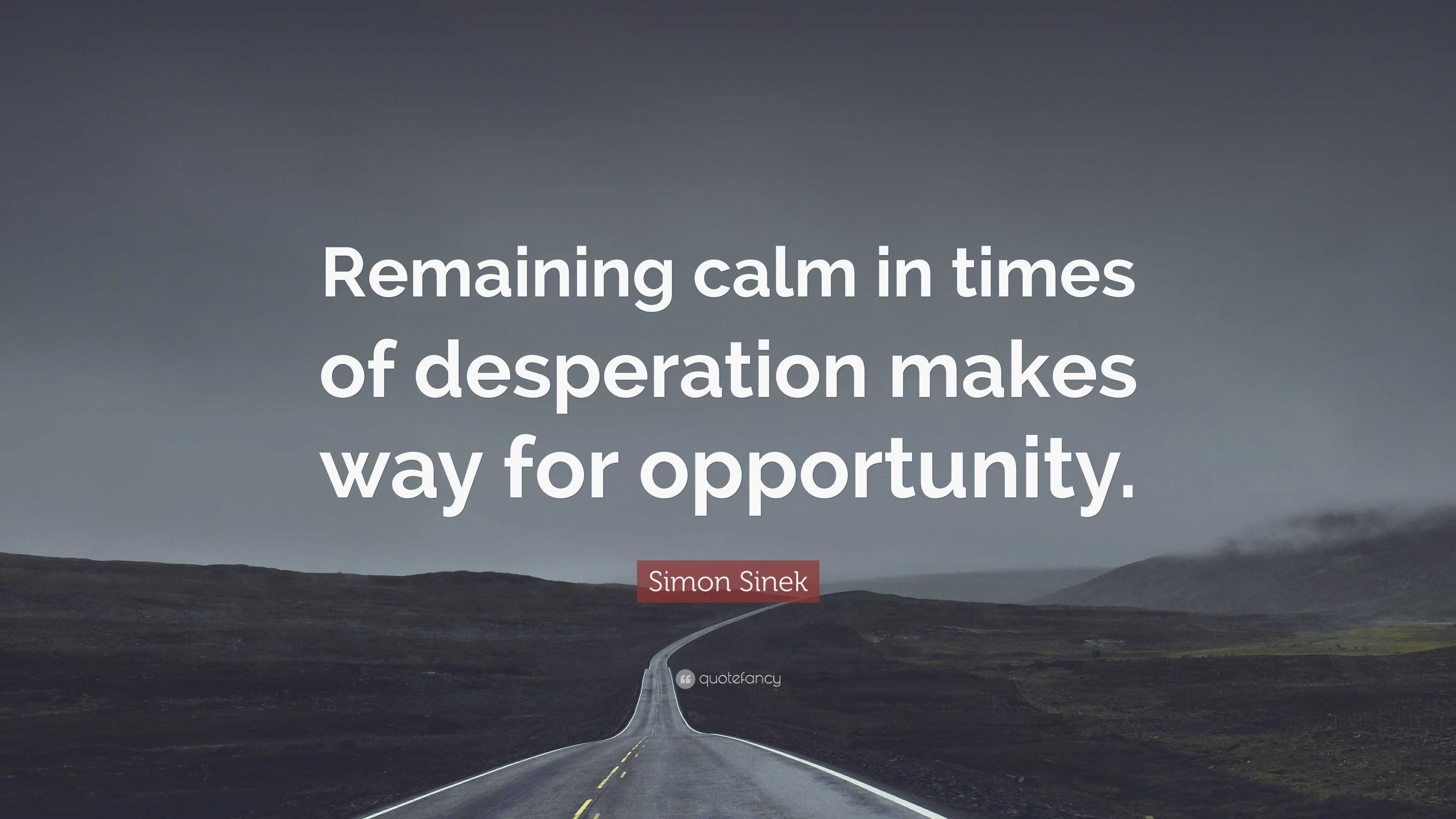 Simon Sinek Quote: “Remaining calm in times of desperation makes way ...