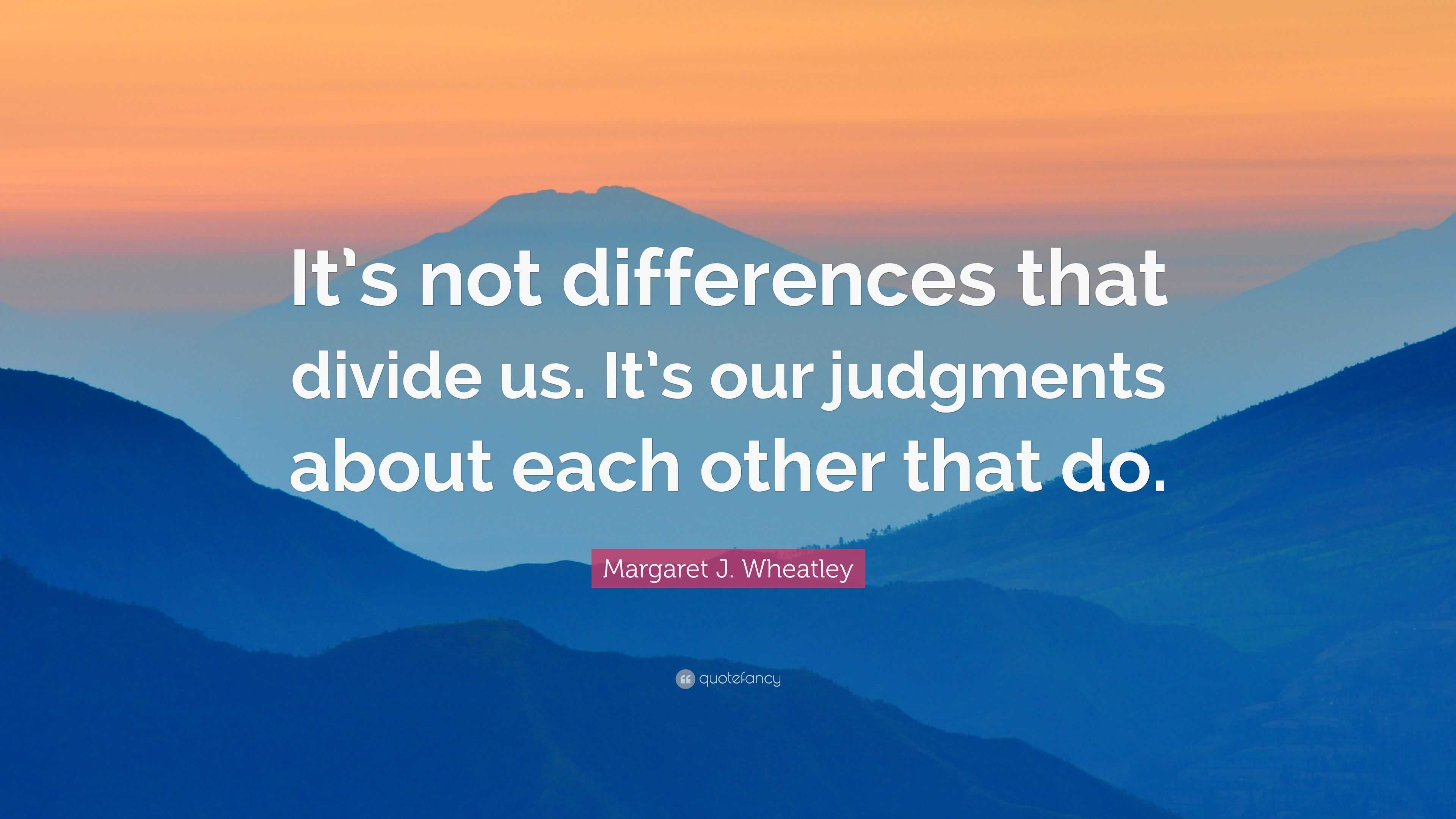 Margaret J. Wheatley Quote: “It’s not differences that divide us. It’s ...