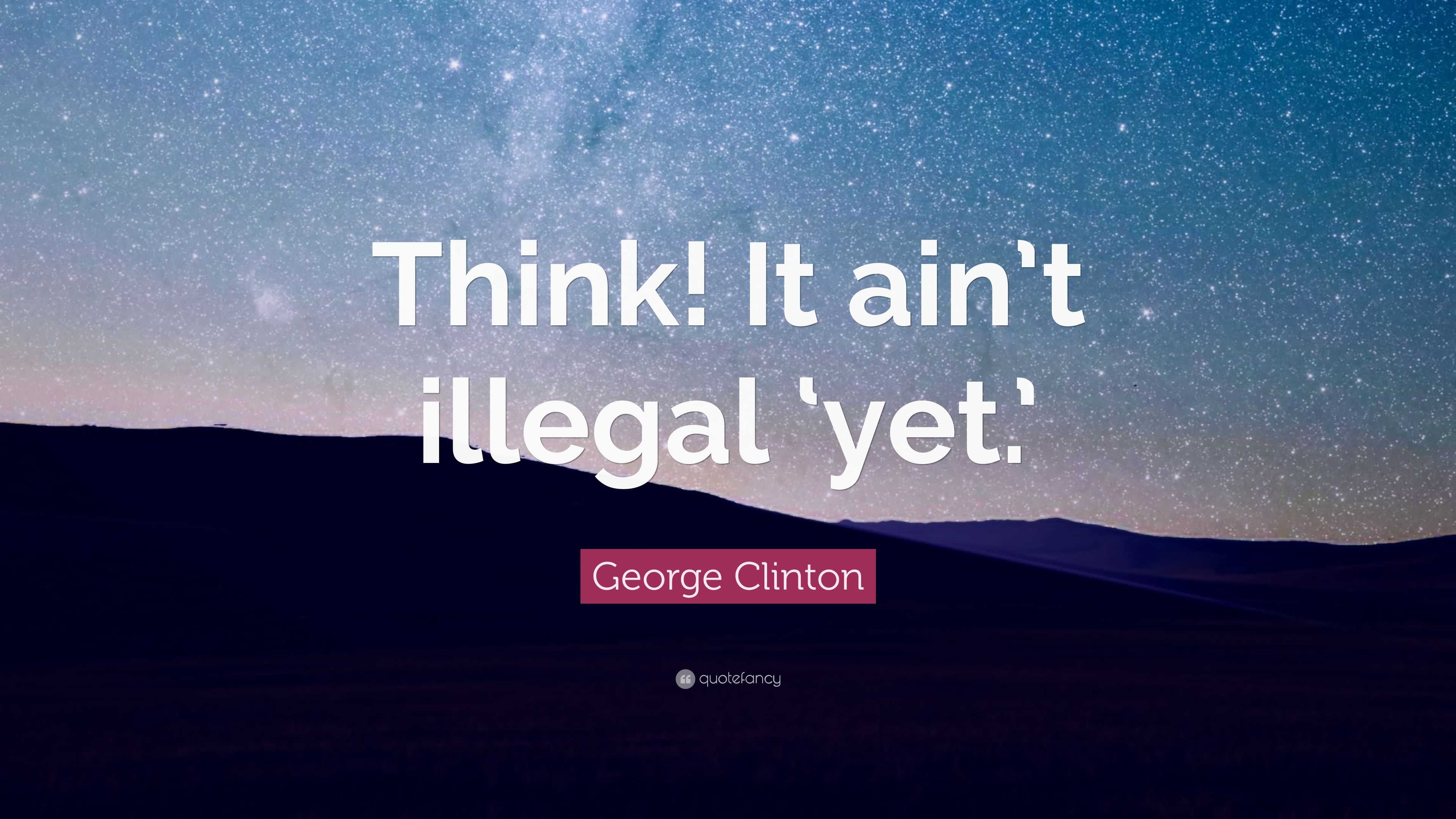 George Clinton Quote: “Think! It ain’t illegal ‘yet.’”