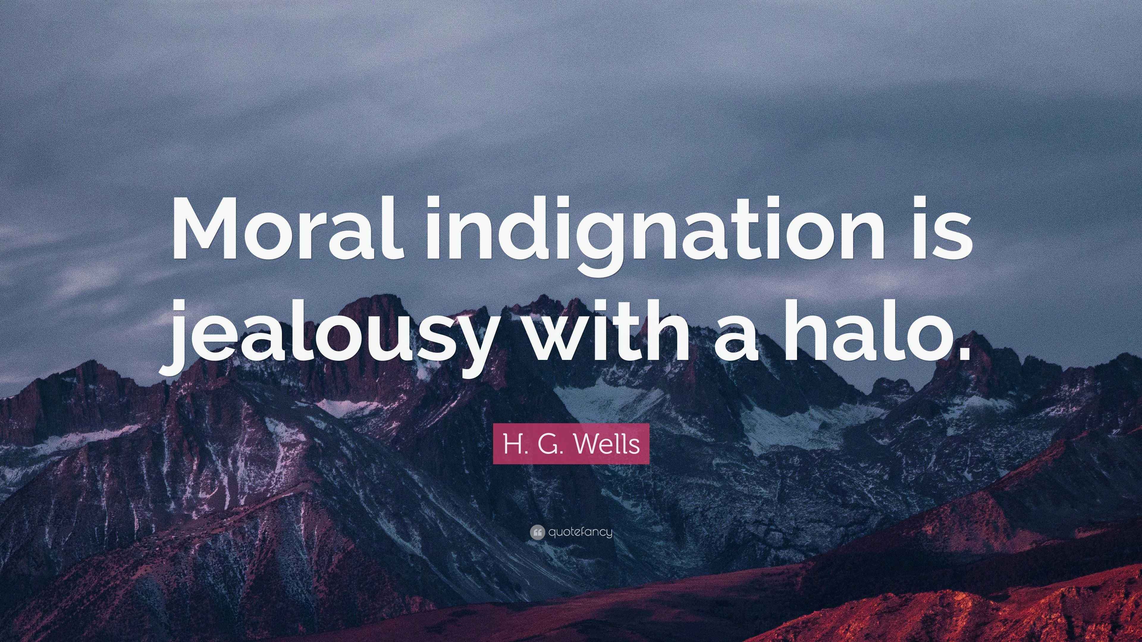 H. G. Wells Quote: “Moral indignation is jealousy with a halo.”