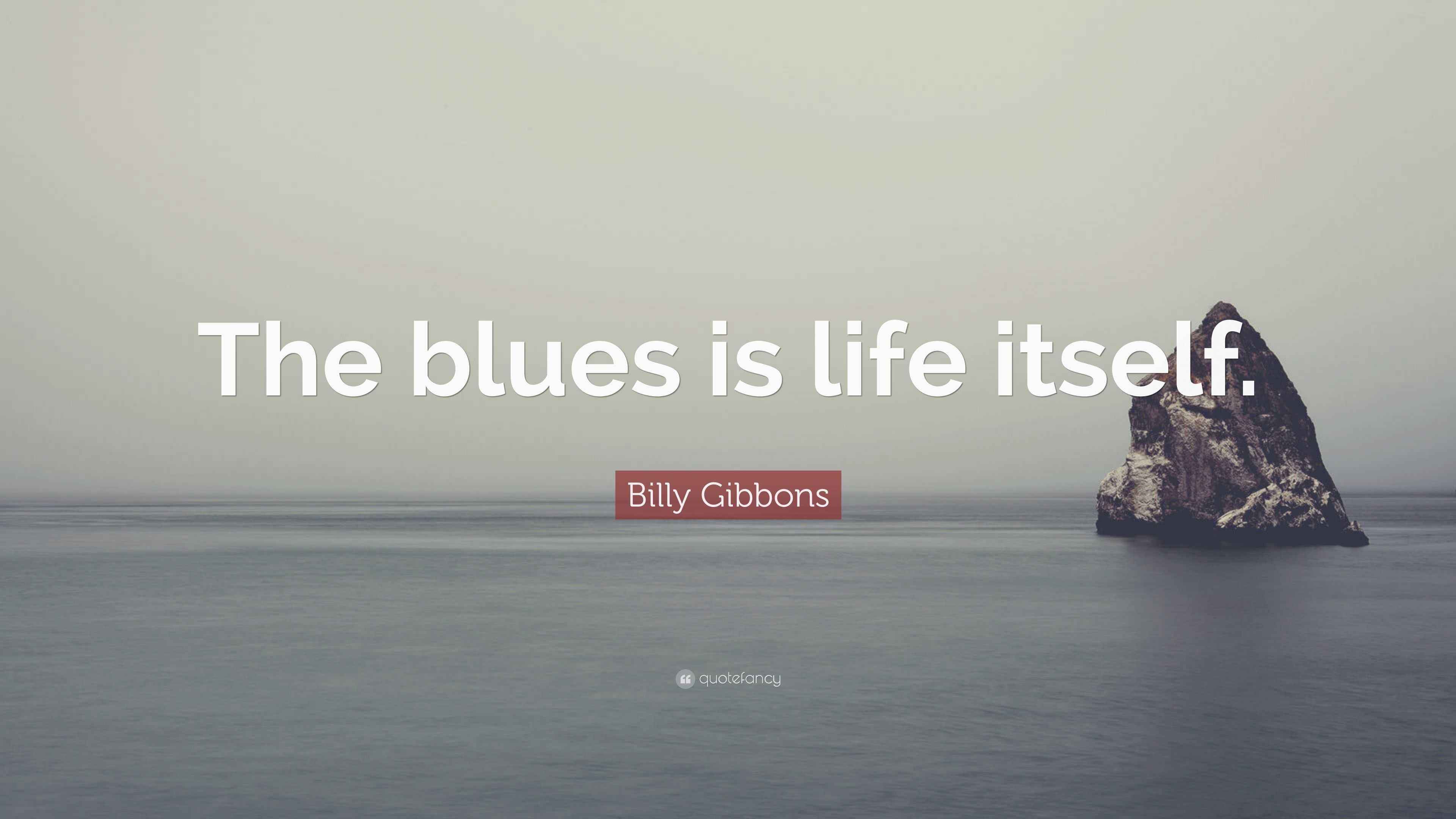 Billy Gibbons Quote: “The blues is life itself.”