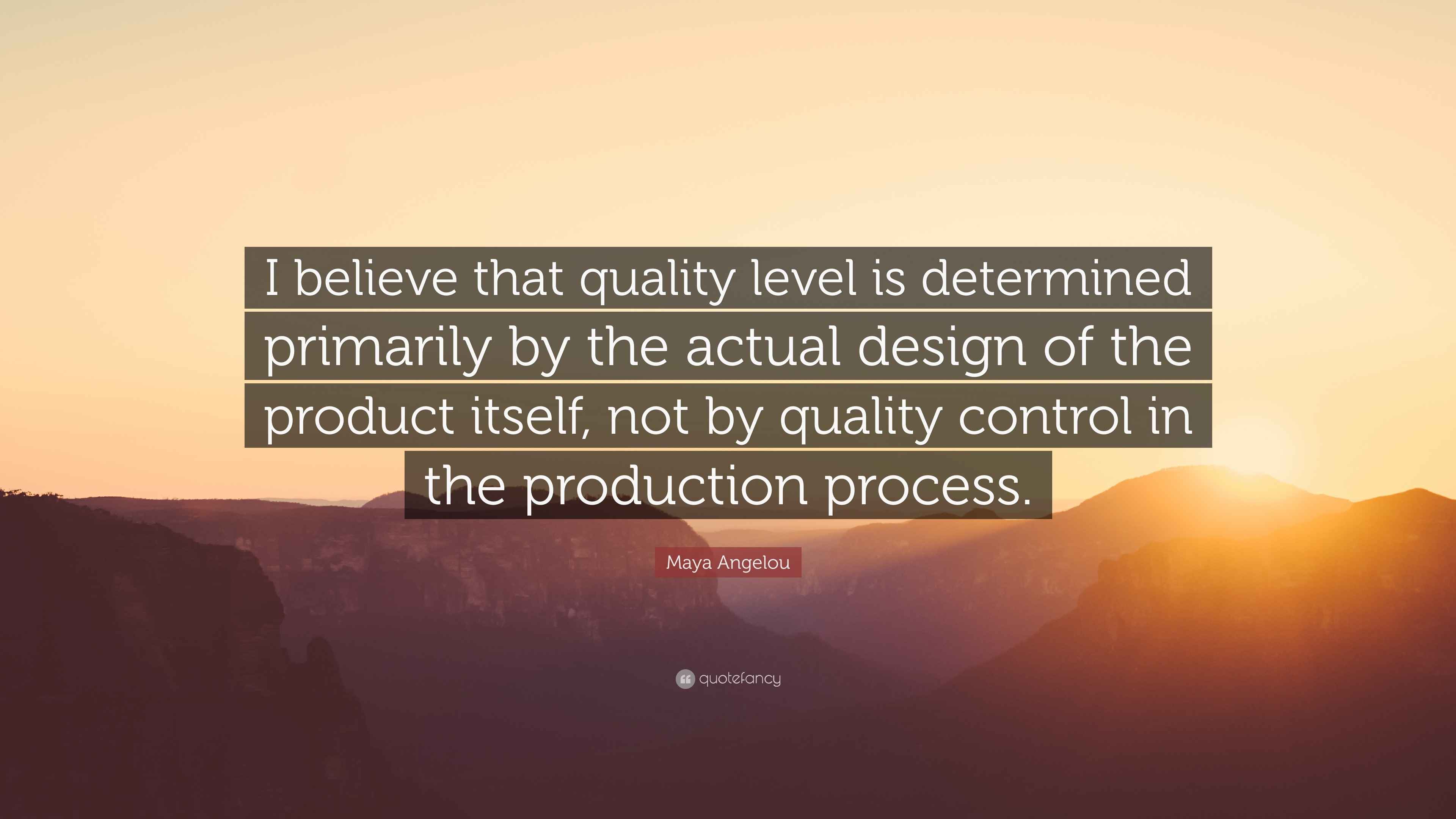 Maya Angelou Quote: “I believe that quality level is determined ...
