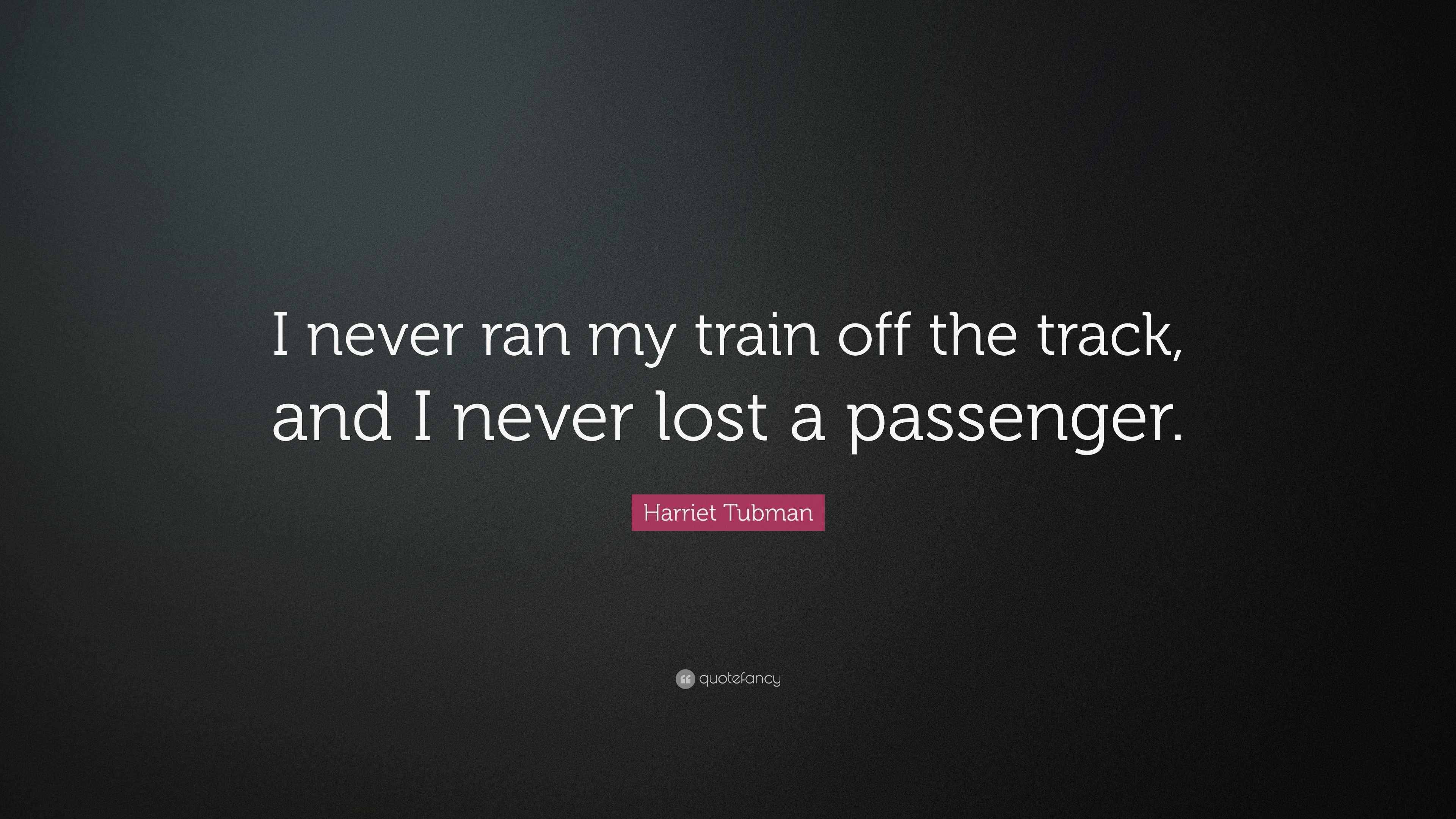 Harriet Tubman Quote: “I never ran my train off the track, and I never ...
