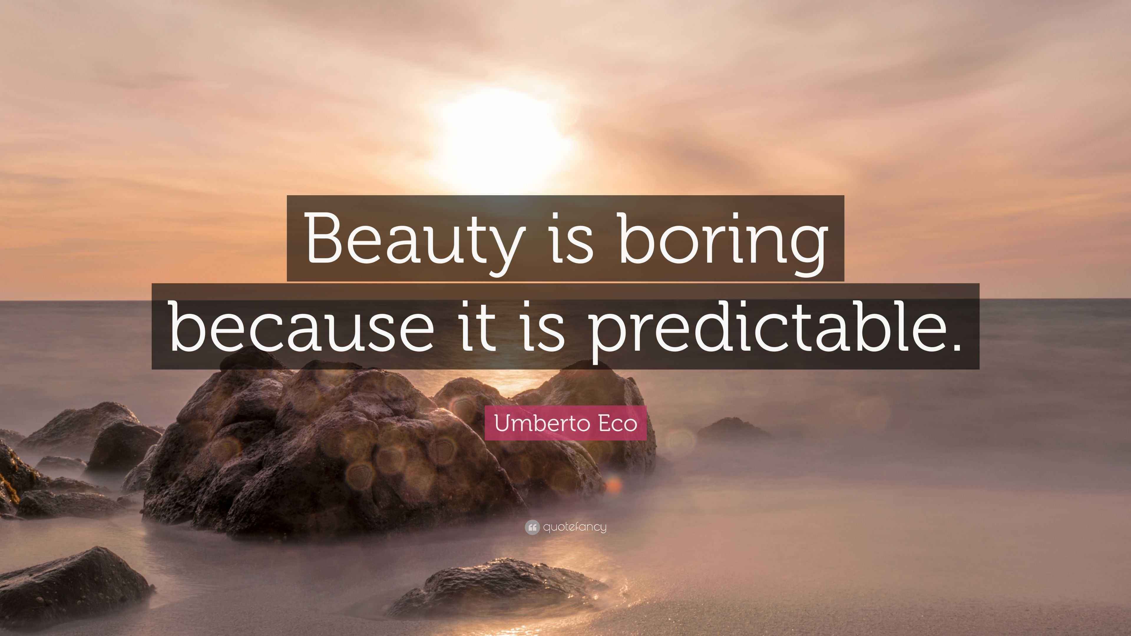 Umberto Eco Quote: “Beauty is boring because it is predictable.”