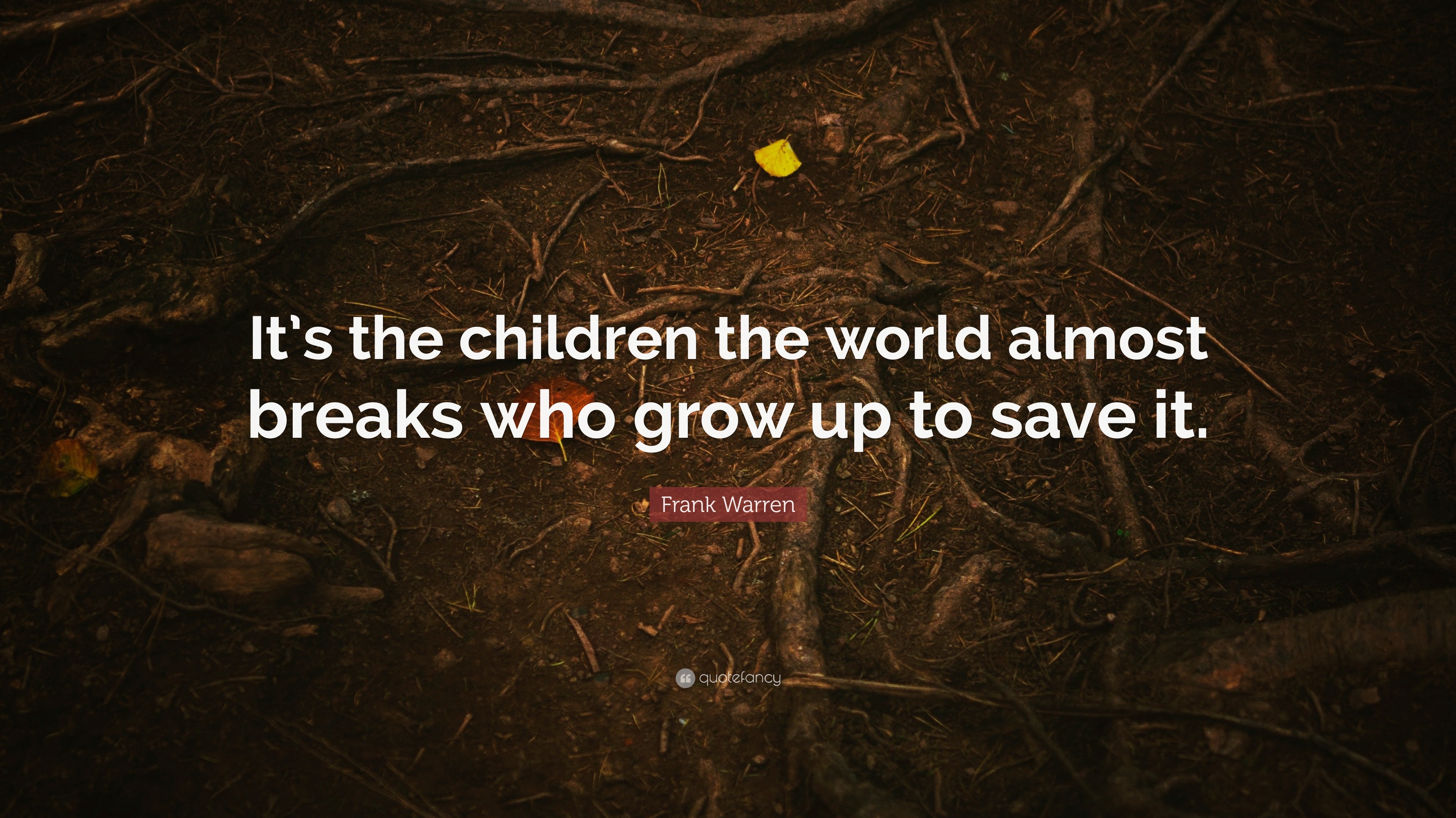 Frank Warren Quote: “It’s the children the world almost breaks who grow ...