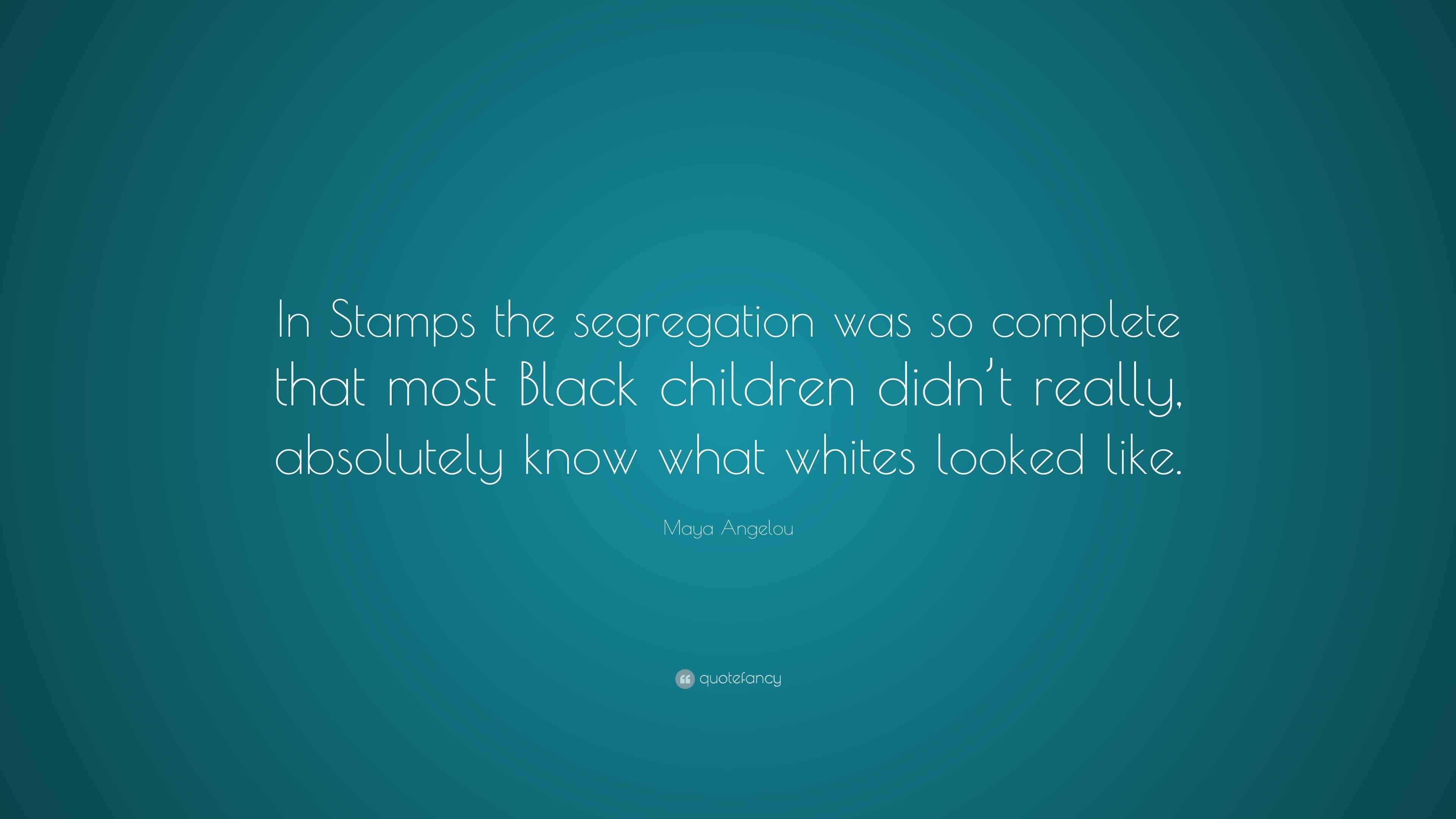 Maya Angelou Quote: “In Stamps the segregation was so complete that ...
