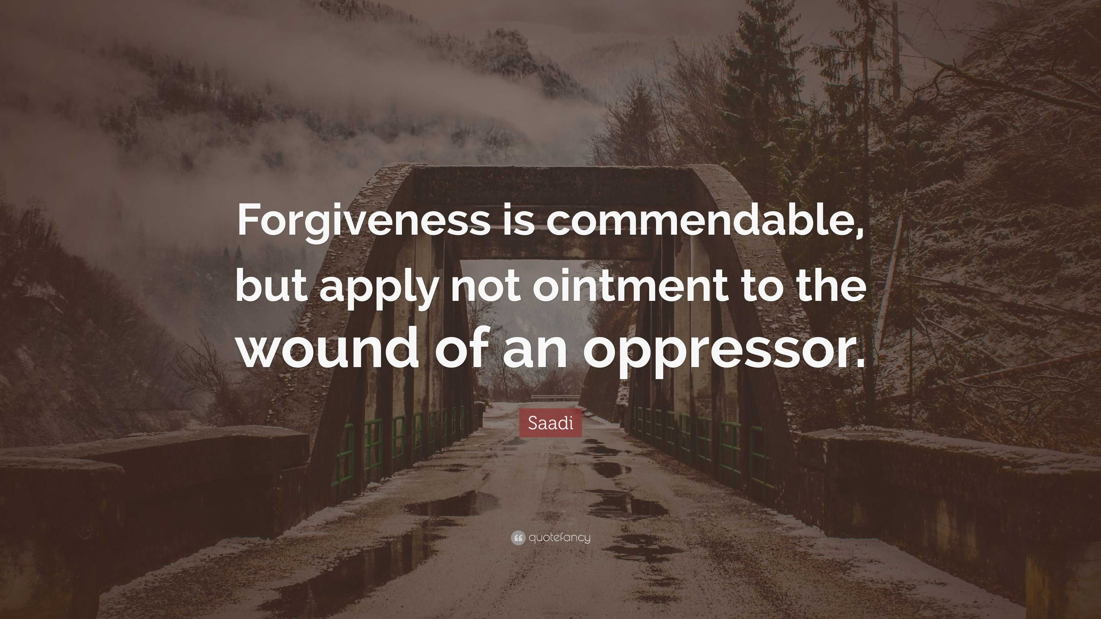 Saadi Quote: “Forgiveness is commendable, but apply not ointment to the ...