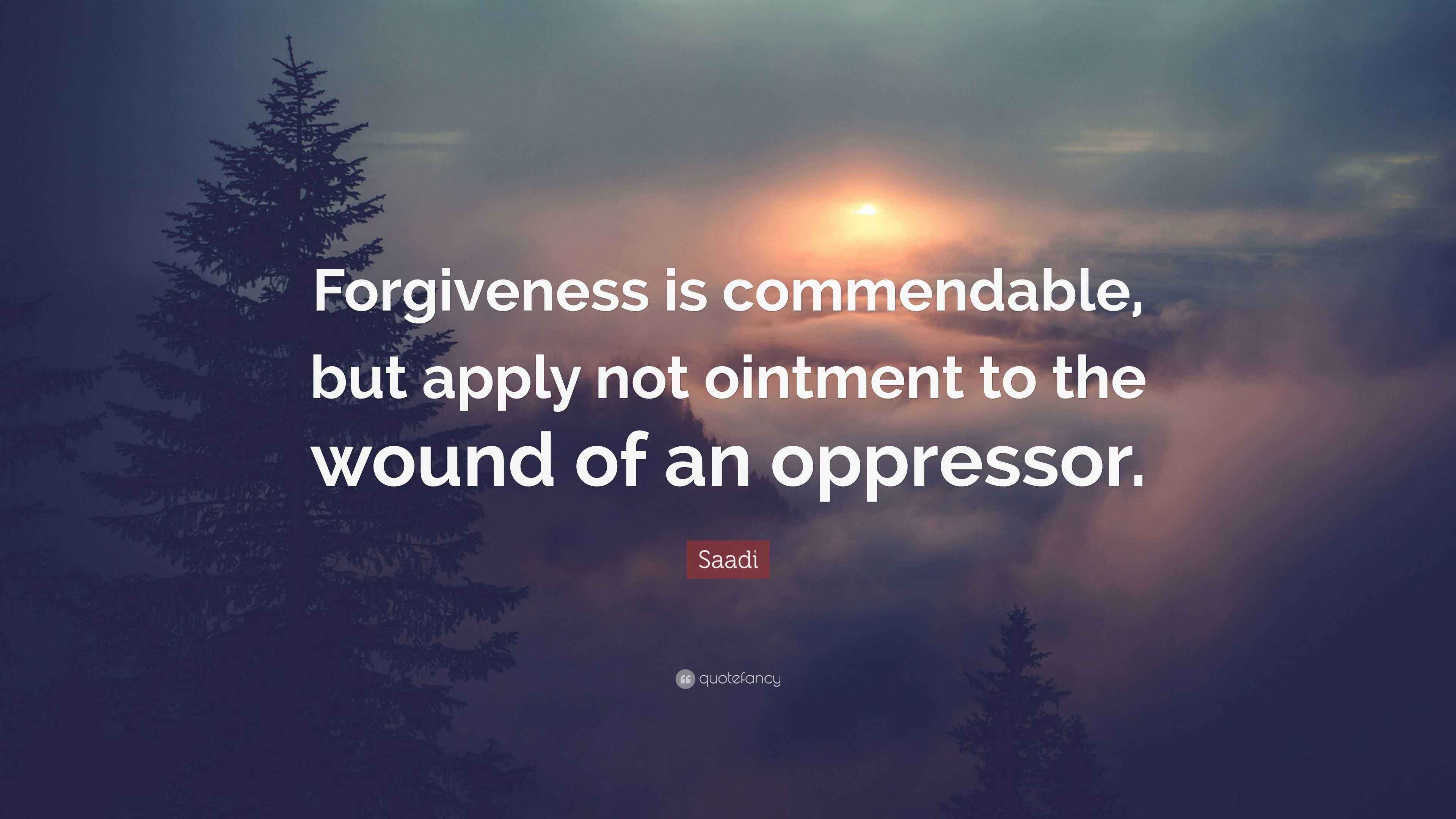 Saadi Quote: “Forgiveness is commendable, but apply not ointment to the ...