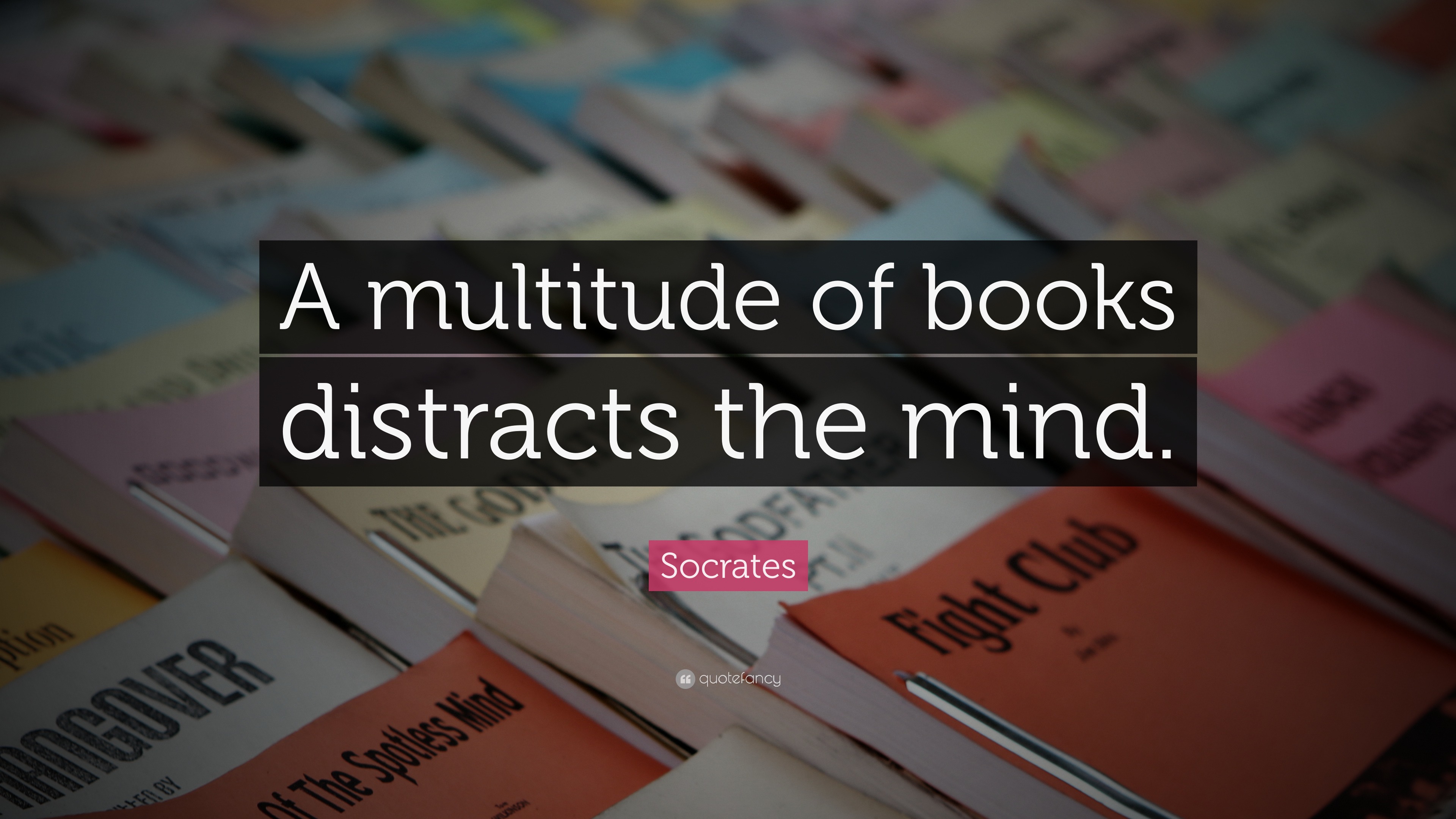 Socrates Quote: “A multitude of books distracts the mind.”