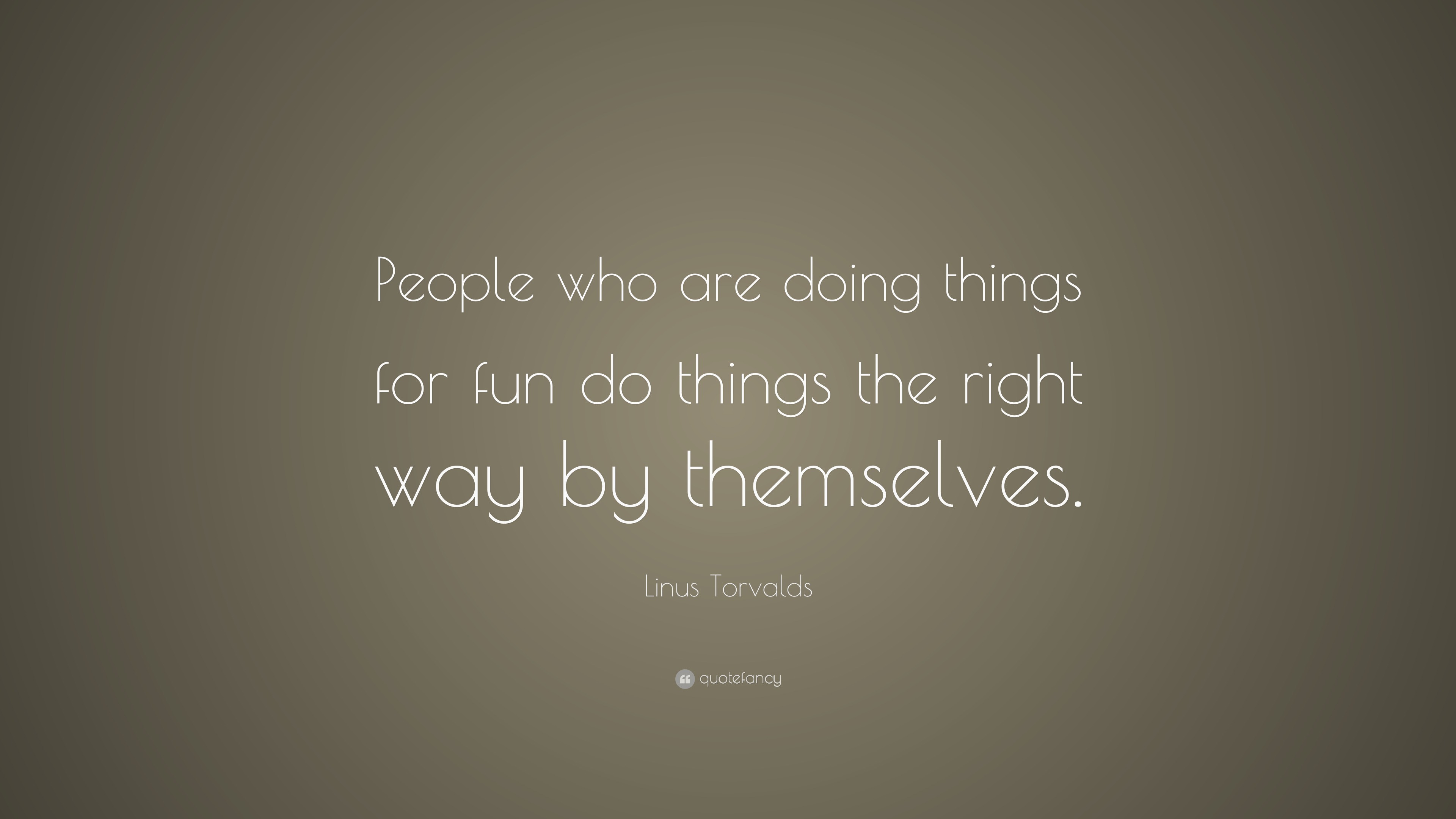 Linus Torvalds Quote: “People who are doing things for fun do things ...