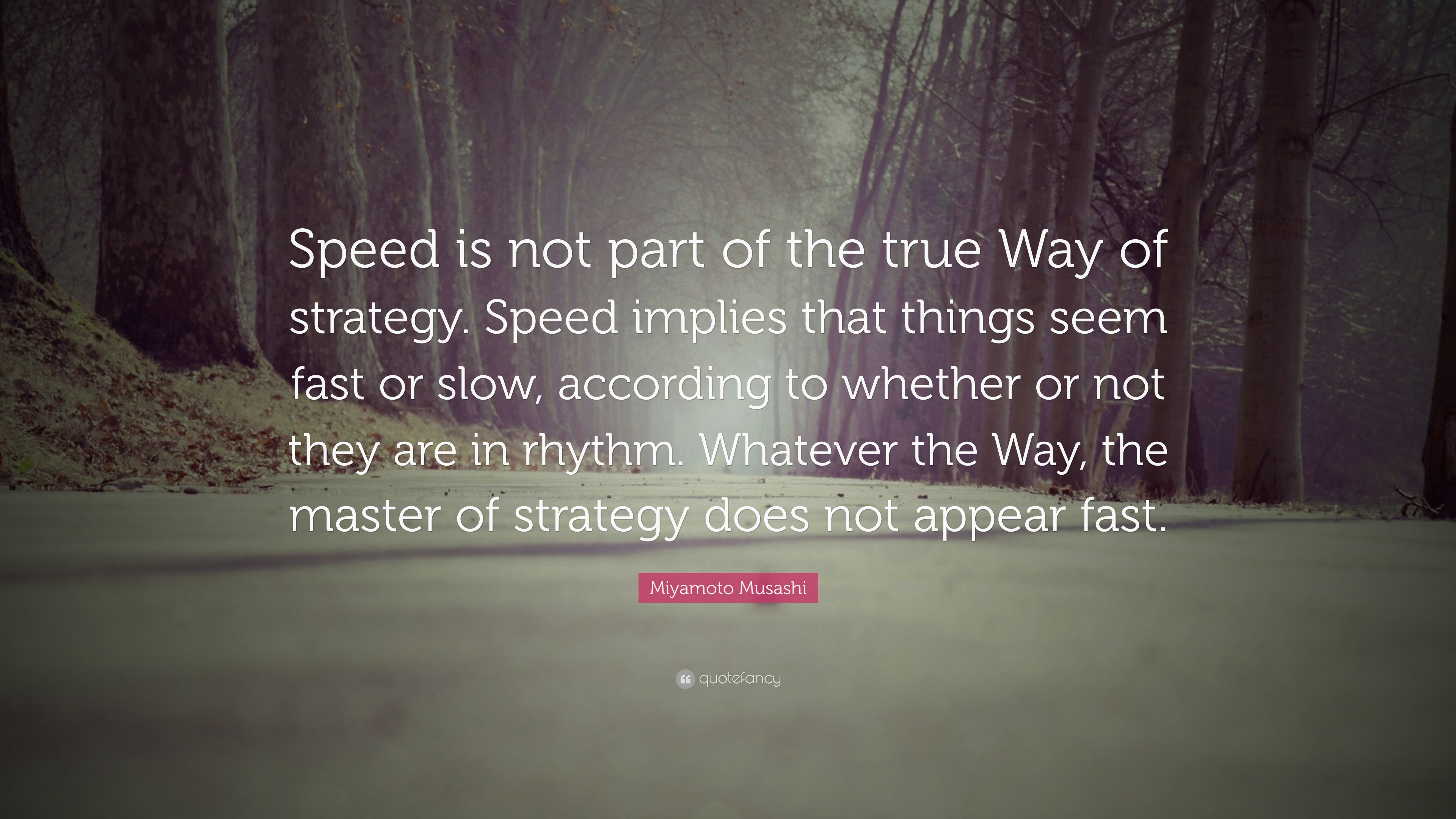 Miyamoto Musashi Quote: “Speed is not part of the true Way of strategy ...