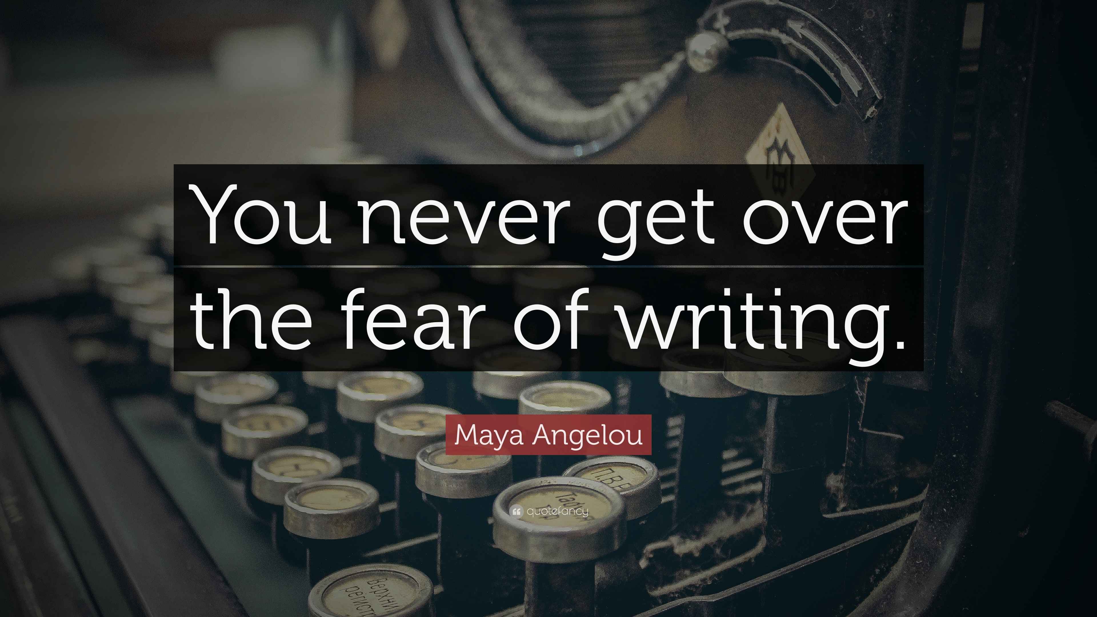 Maya Angelou Quote: “You never get over the fear of writing.”