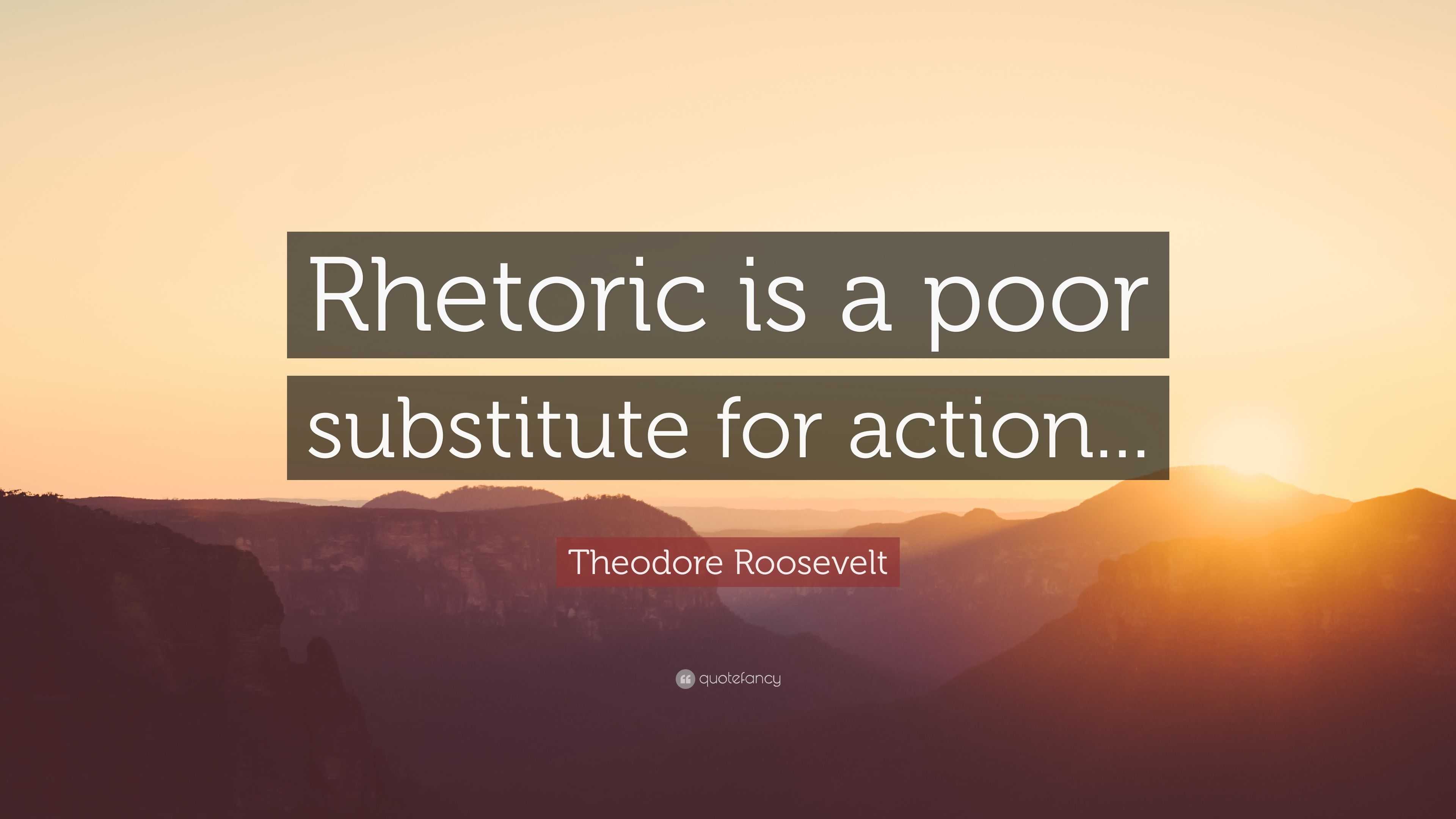 Theodore Roosevelt Quote: “Rhetoric is a poor substitute for action...”