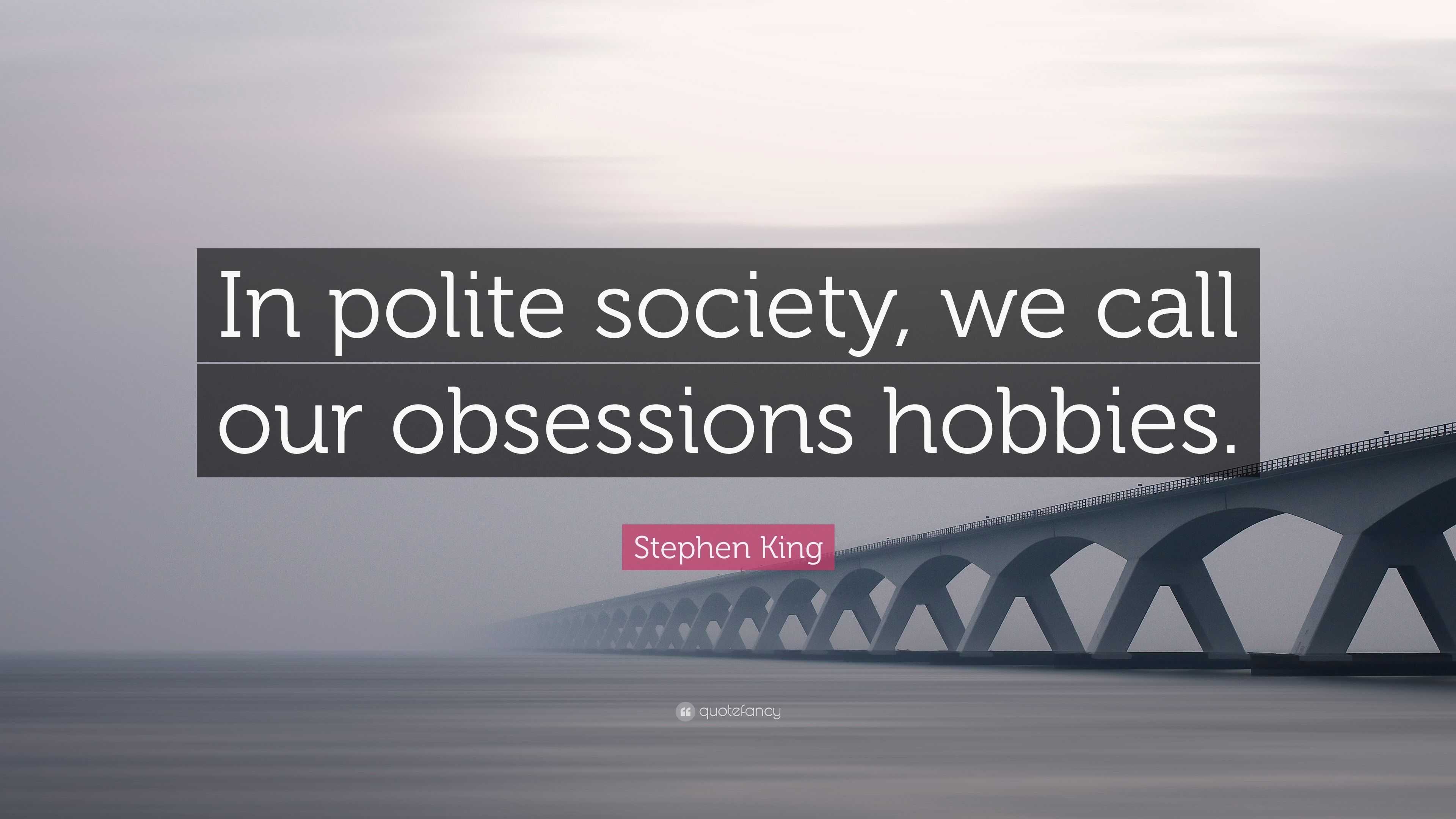 Stephen King Quote: “In polite society, we call our obsessions hobbies.”