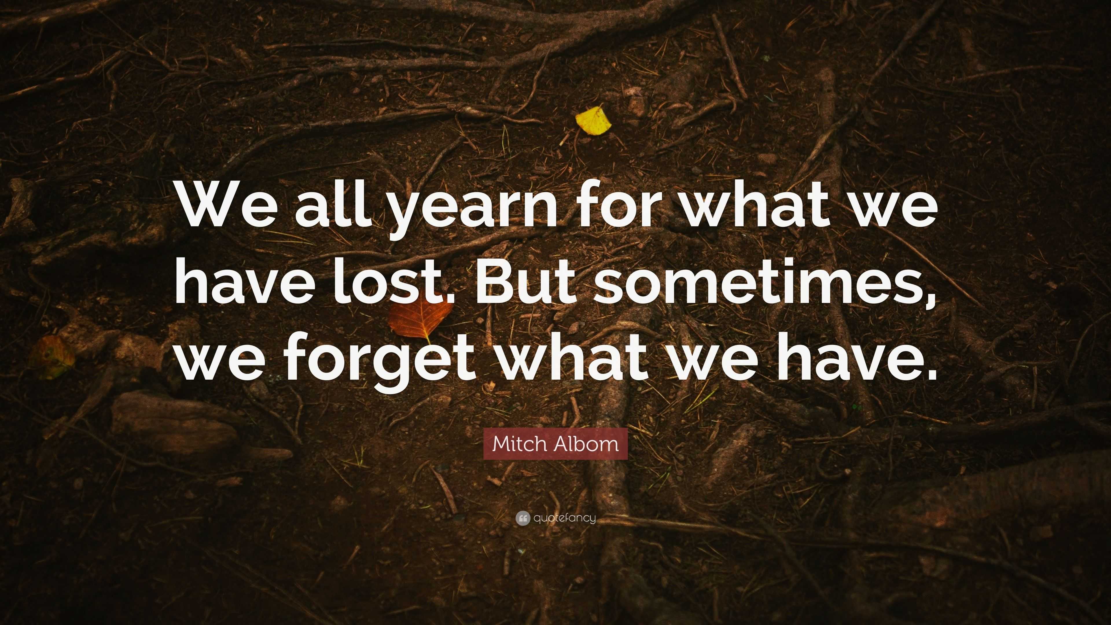 Mitch Albom Quote: “We all yearn for what we have lost. But sometimes ...