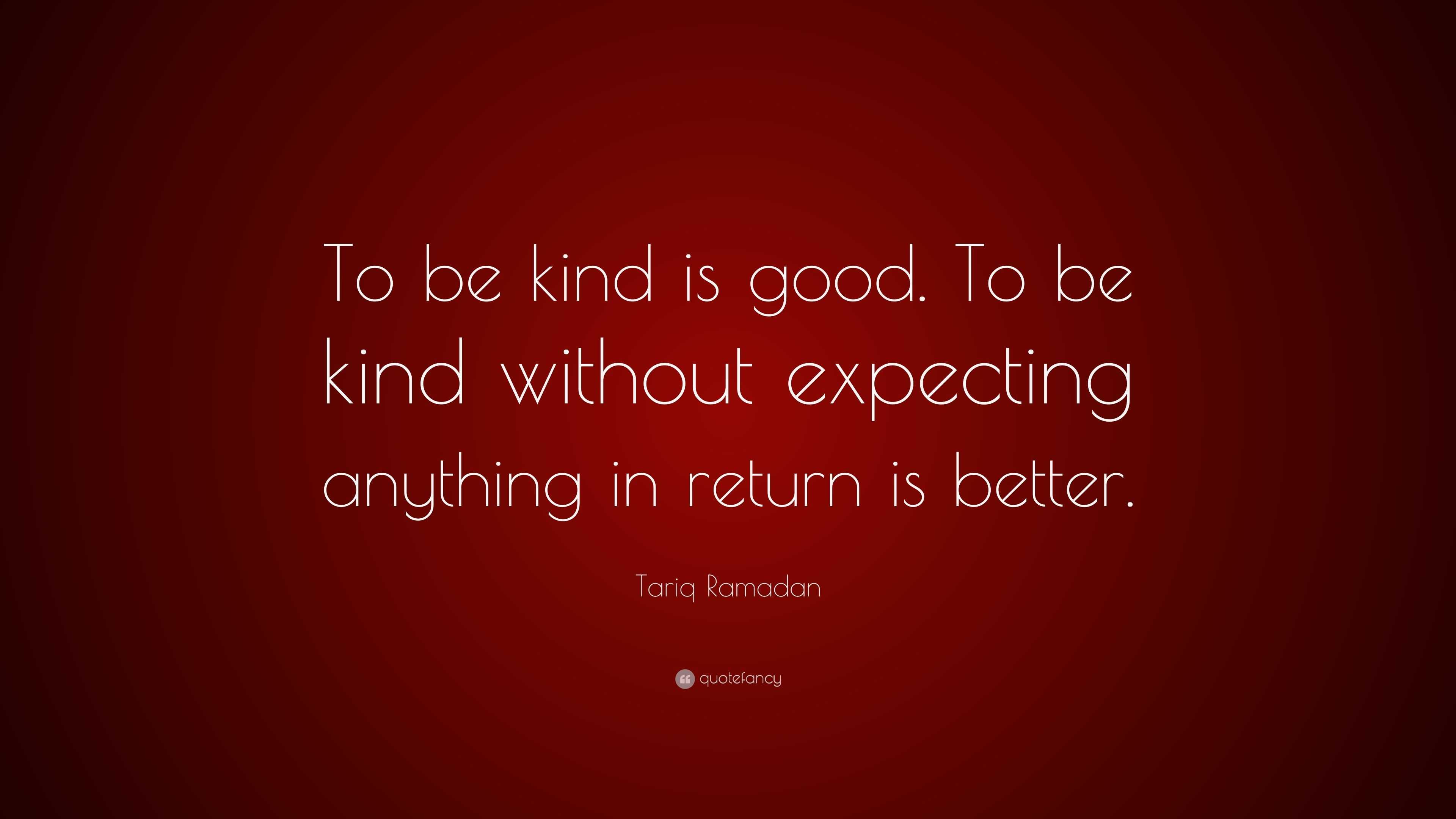 Tariq Ramadan Quote: “To be kind is good. To be kind without expecting ...
