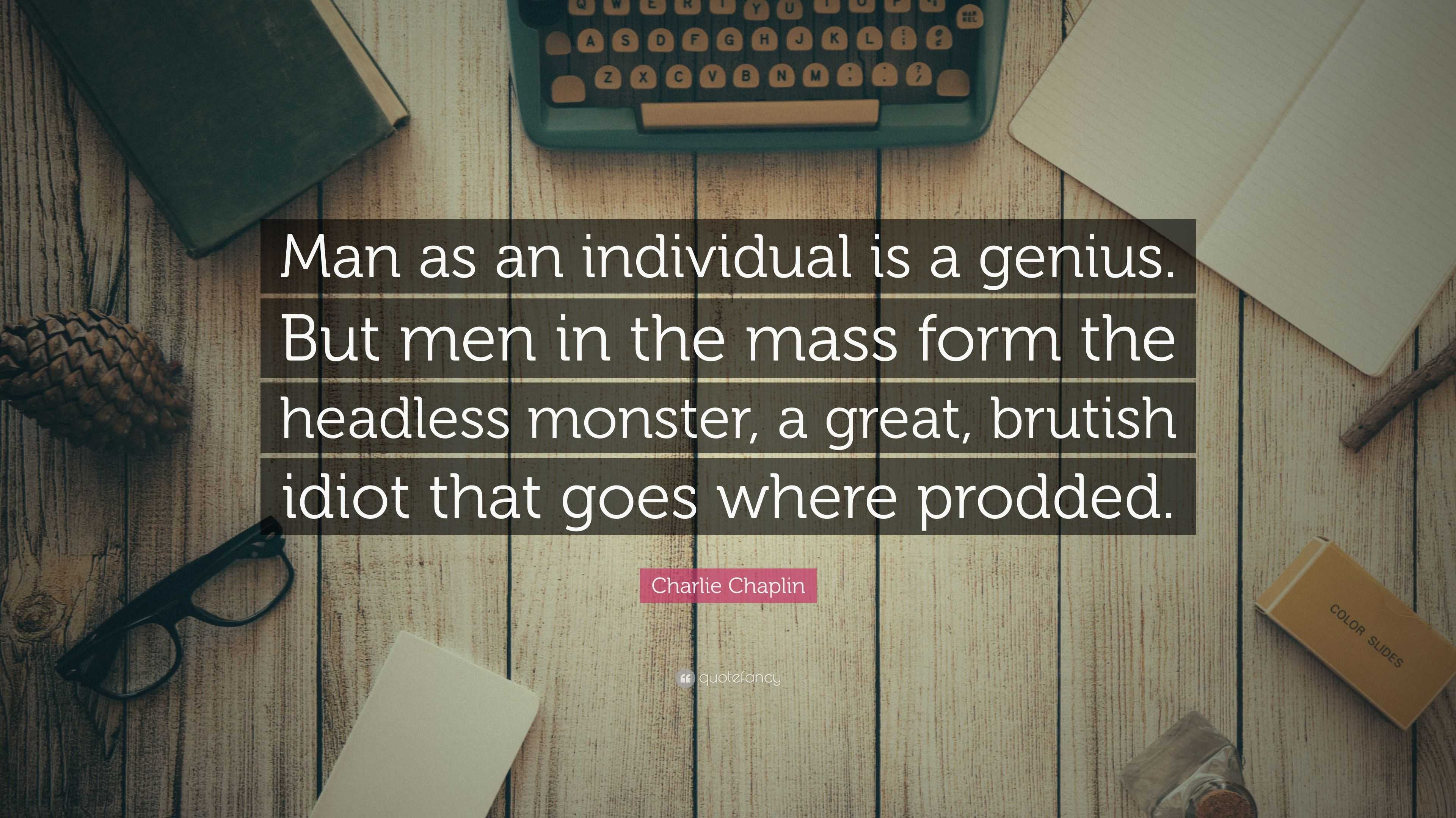 Charlie Chaplin Quote: “Man as an individual is a genius. But men in ...