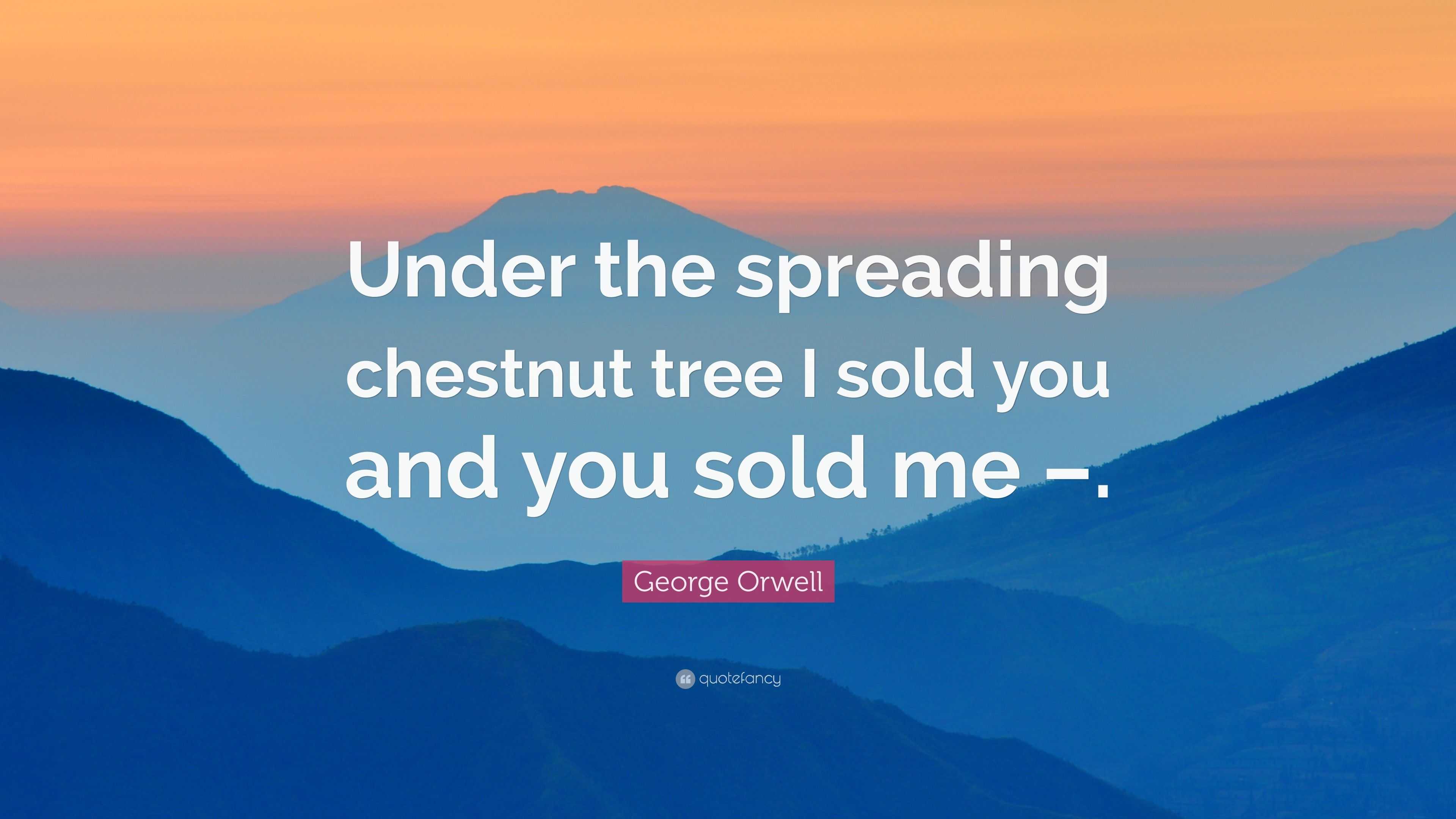 George Orwell Quote: “Under the spreading chestnut tree I sold you and ...