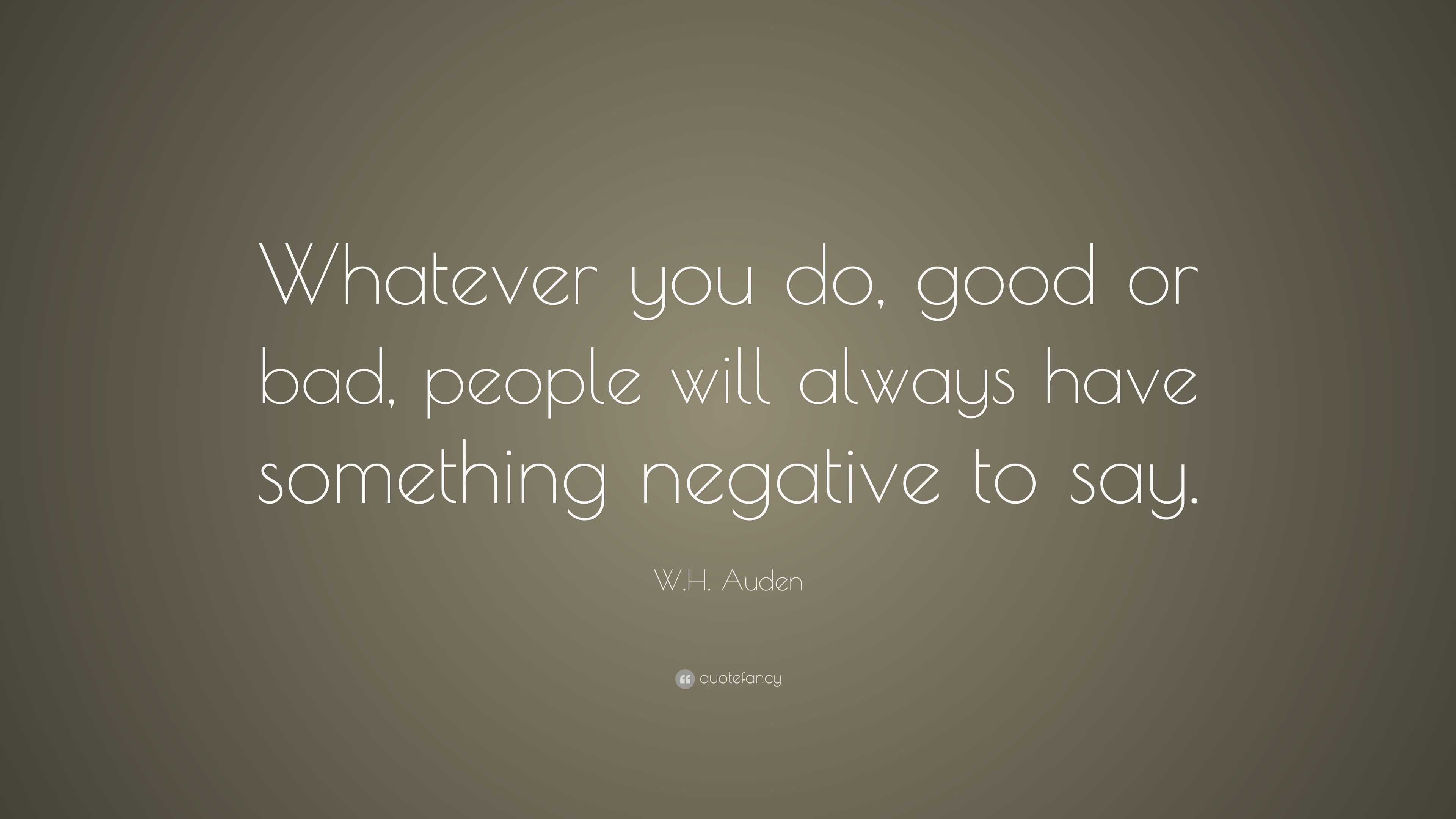 W.H. Auden Quote: “Whatever you do, good or bad, people will always ...