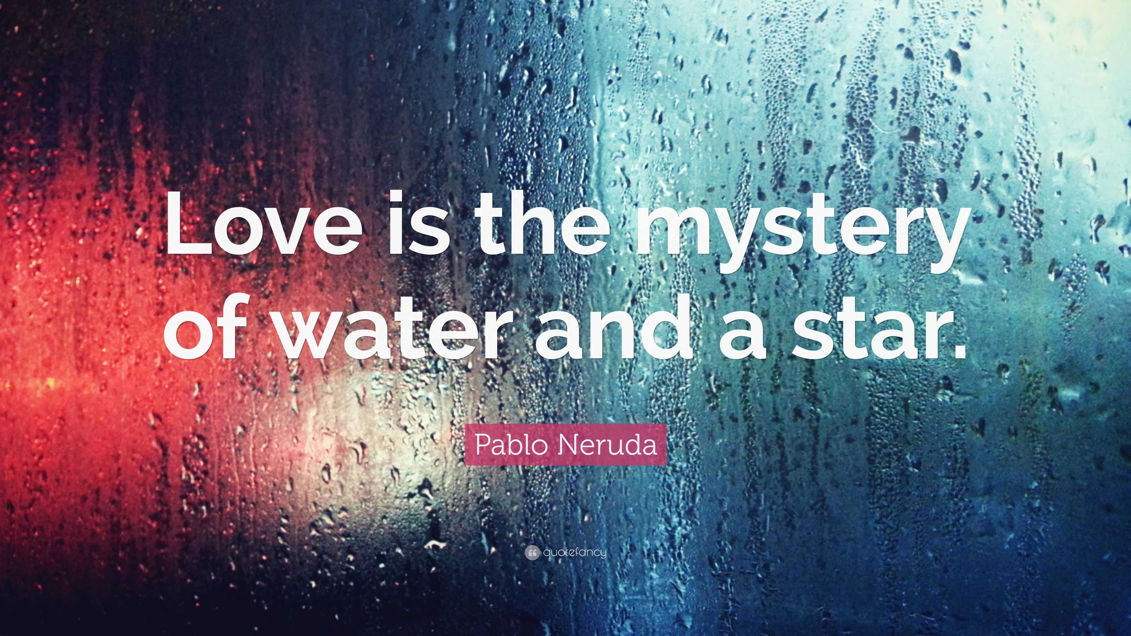Pablo Neruda Quote: “Love is the mystery of water and a star.”