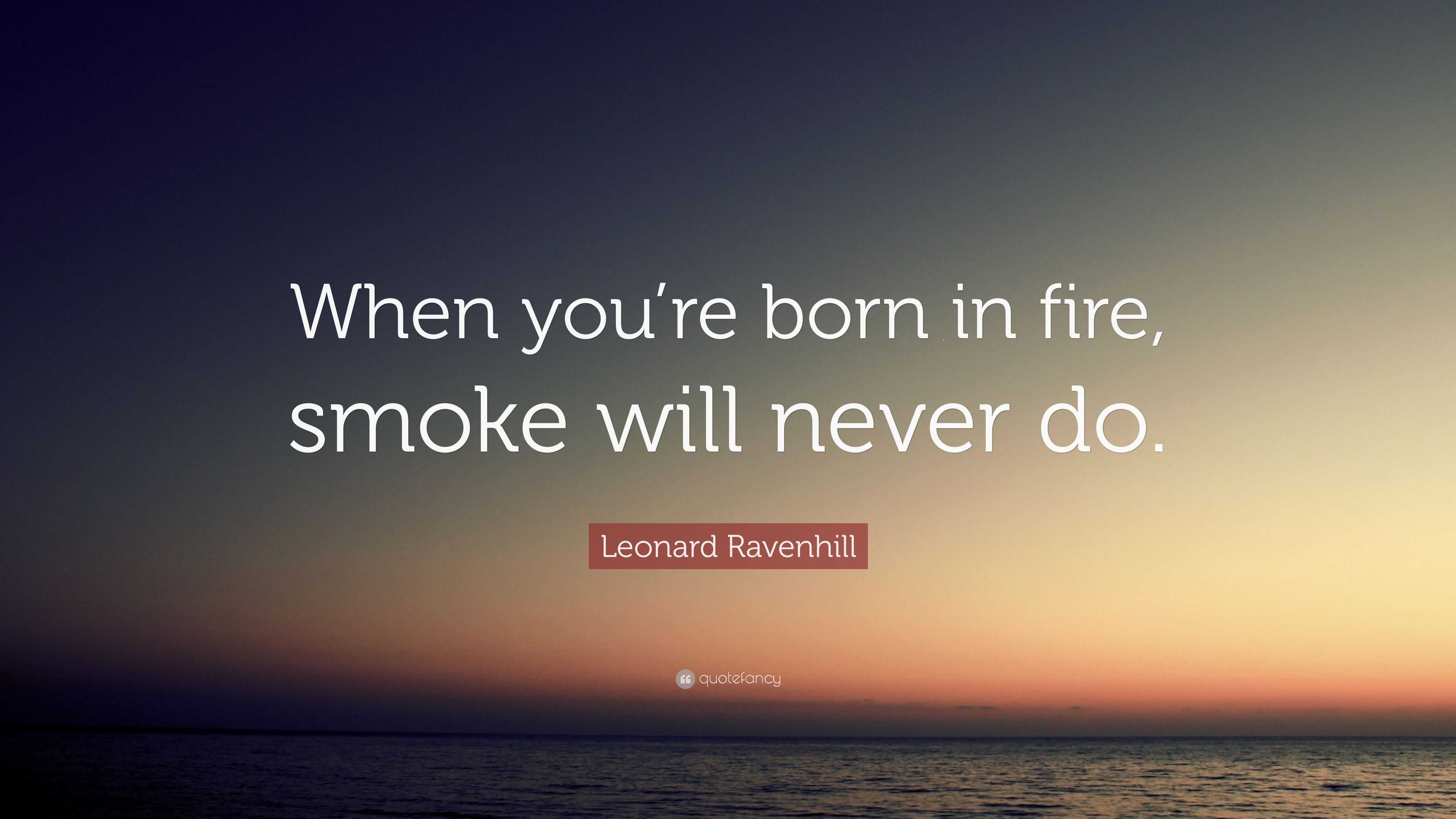 Leonard Ravenhill Quote: “When you’re born in fire, smoke will never do.”