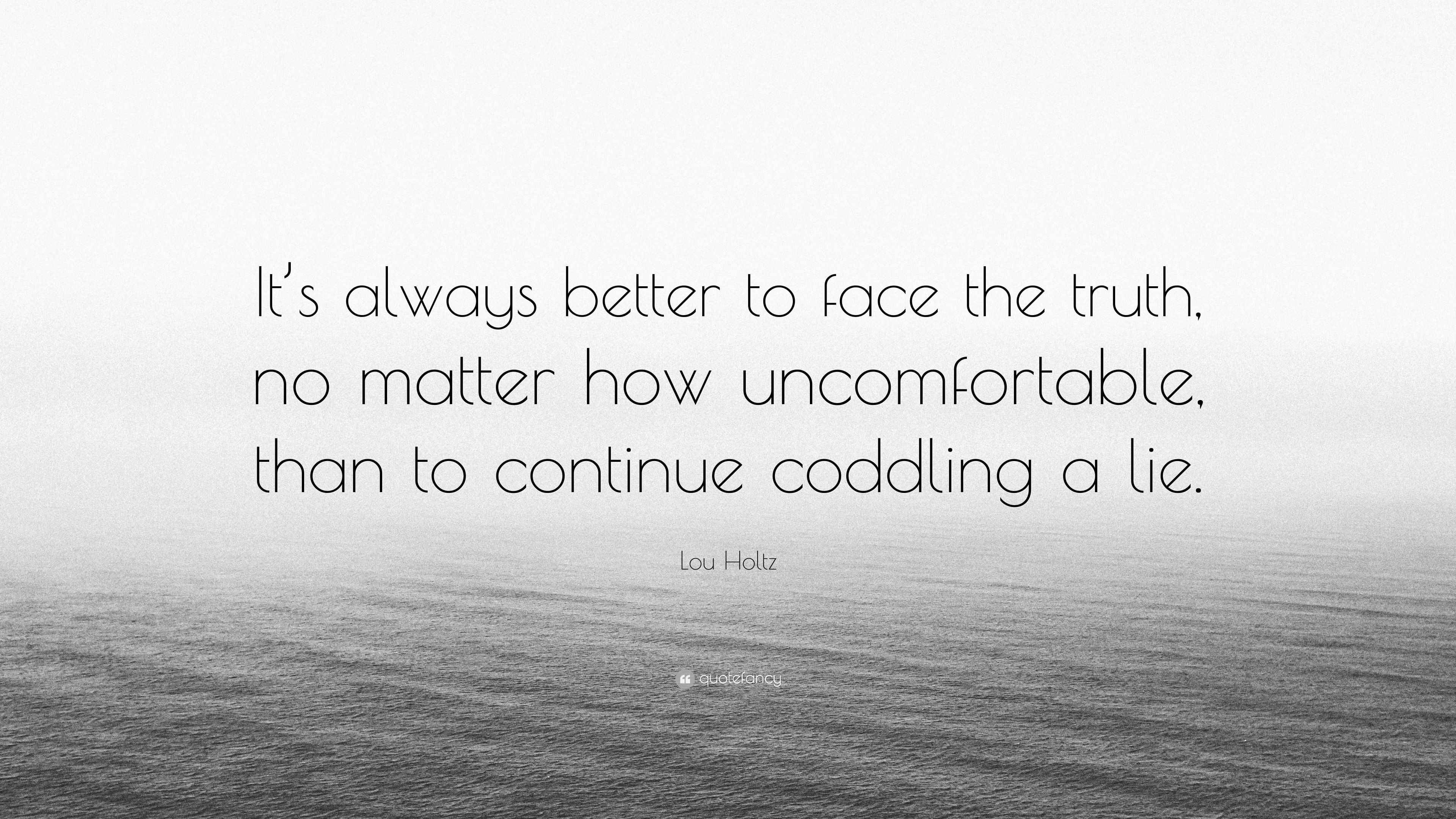 Lou Holtz Quote: “It’s always better to face the truth, no matter how ...