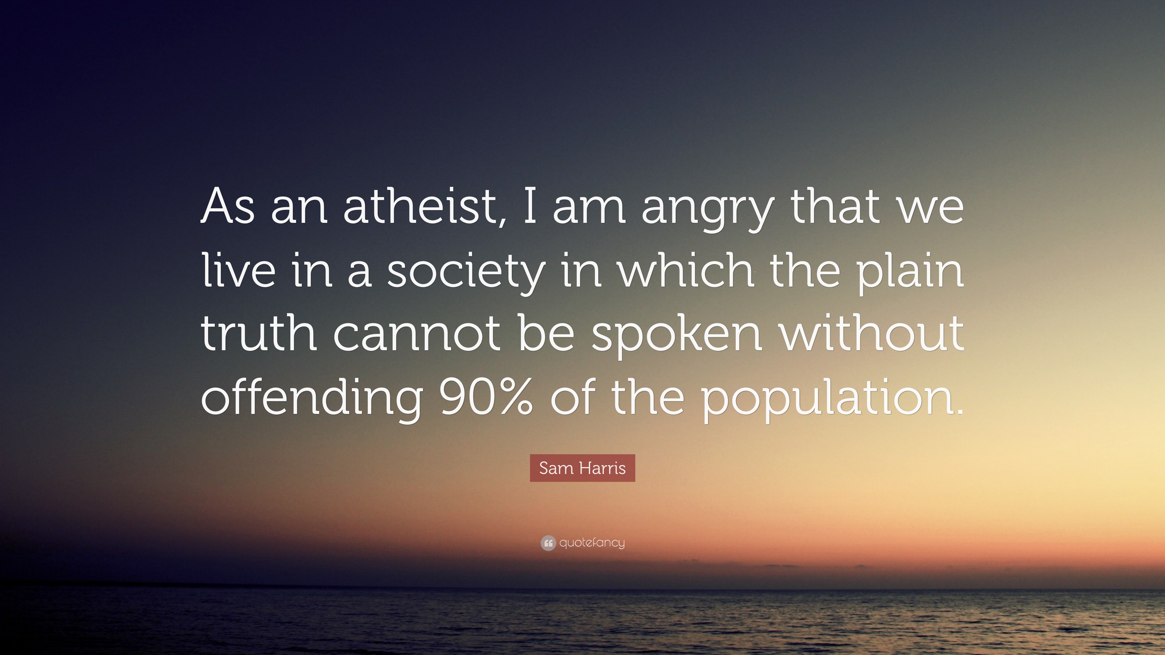 Sam Harris Quote: “As an atheist, I am angry that we live in a society ...