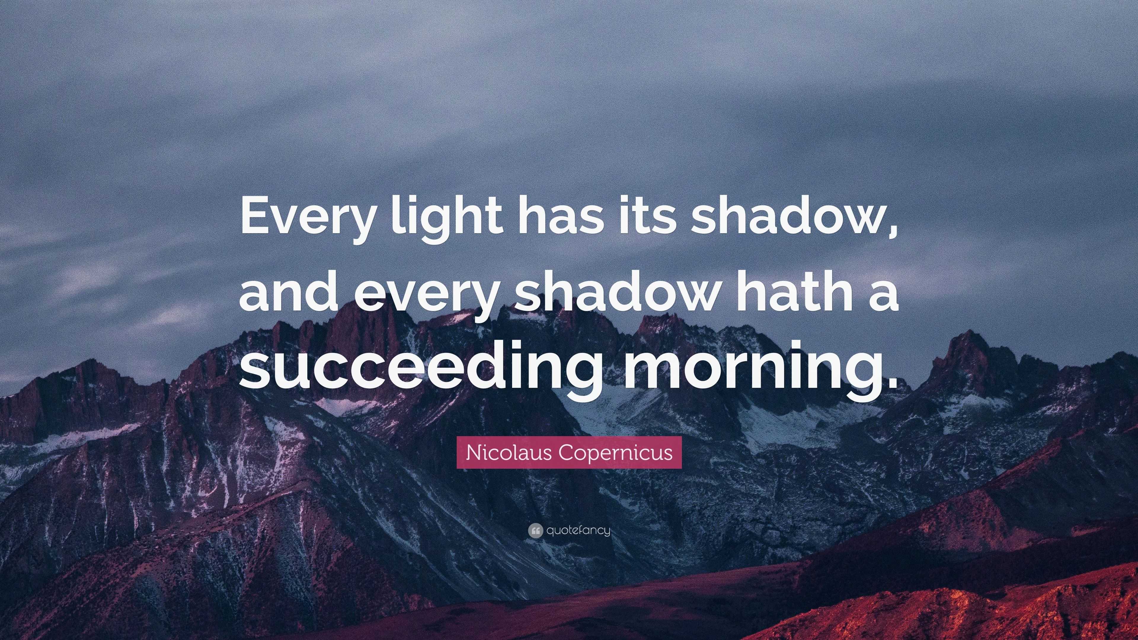 Nicolaus Copernicus Quote: “Every light has its shadow, and every ...