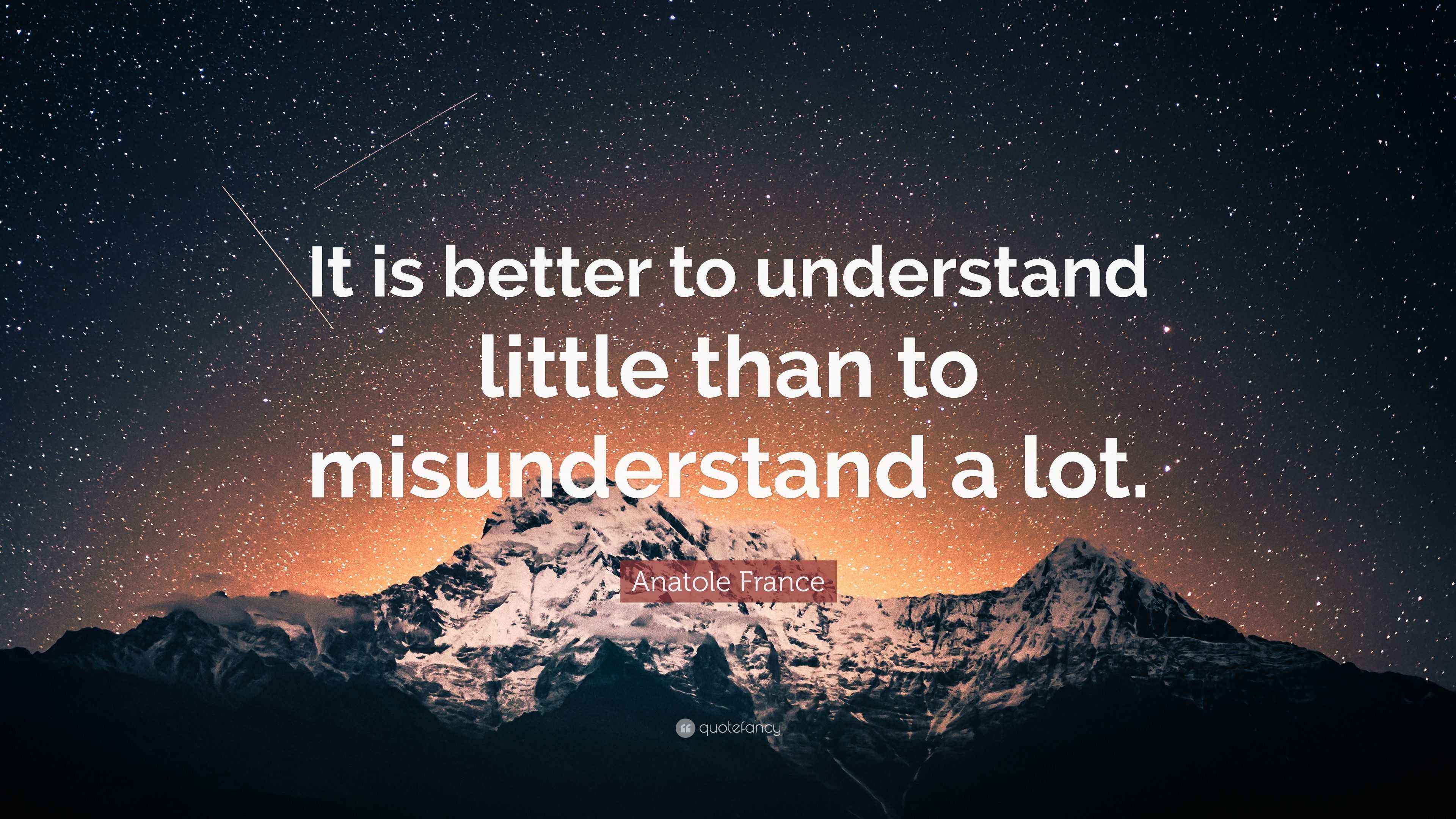 Anatole France Quote: “It is better to understand little than to ...