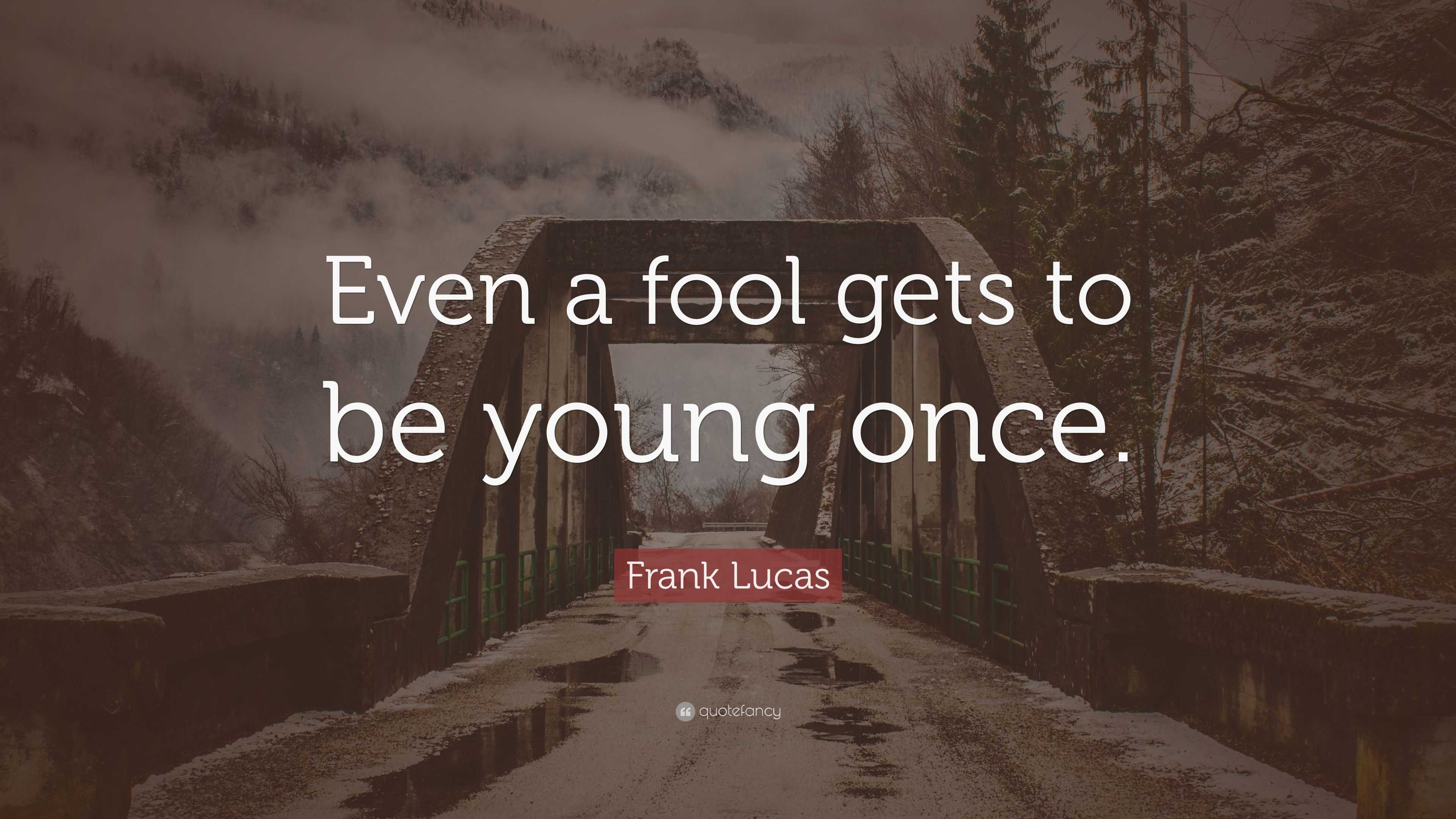 Frank Lucas Quote: “Even a fool gets to be young once.”