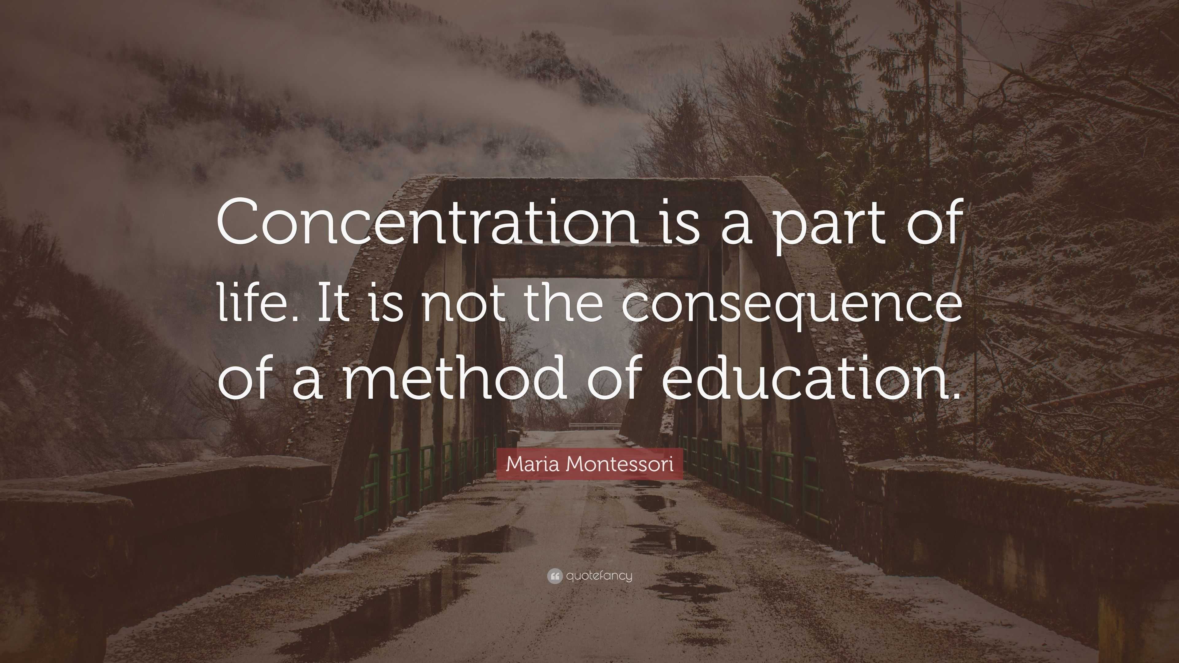 Maria Montessori Quote: “Concentration is a part of life. It is not the ...