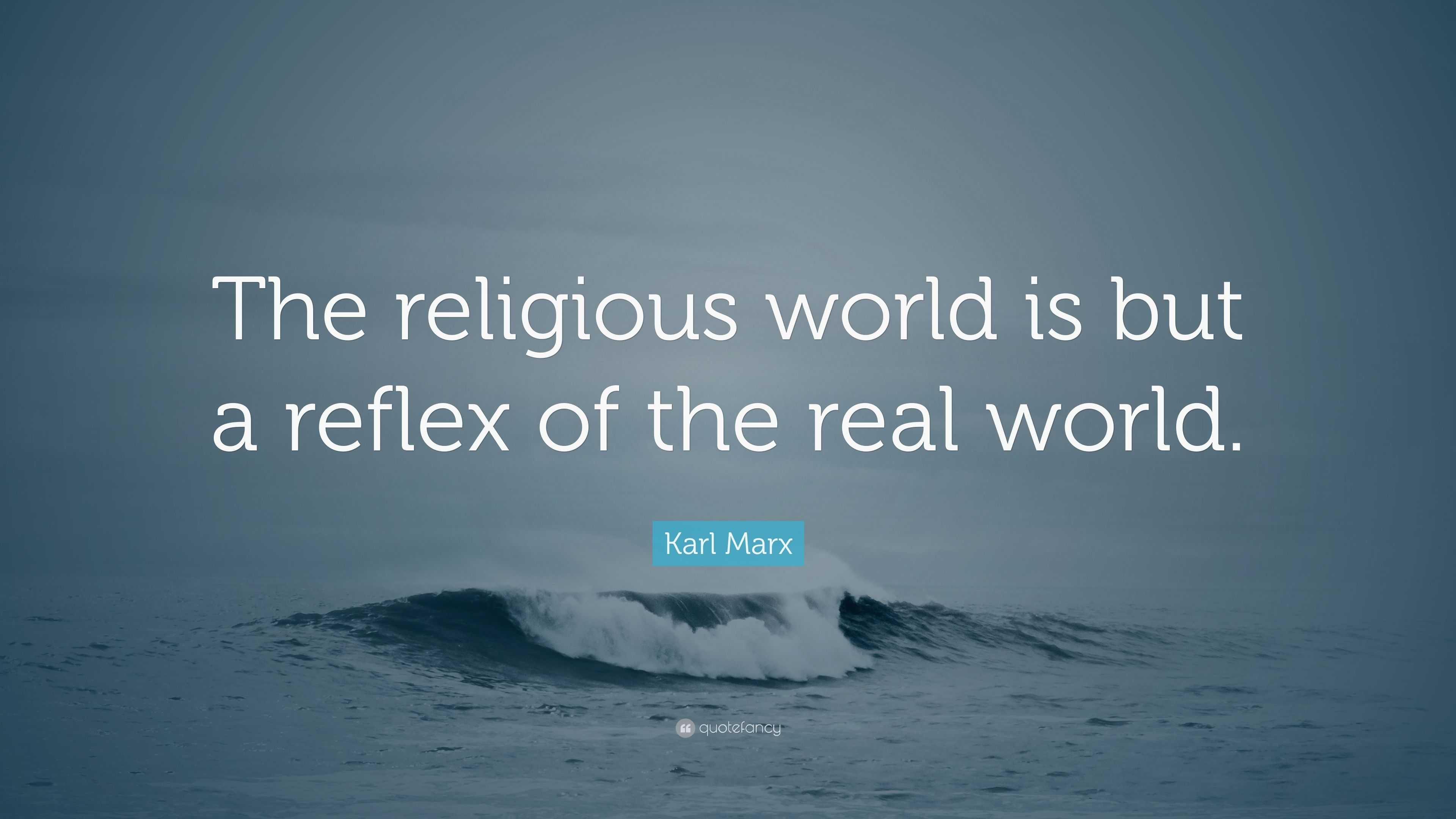 Karl Marx Quote: “The religious world is but a reflex of the real world.”