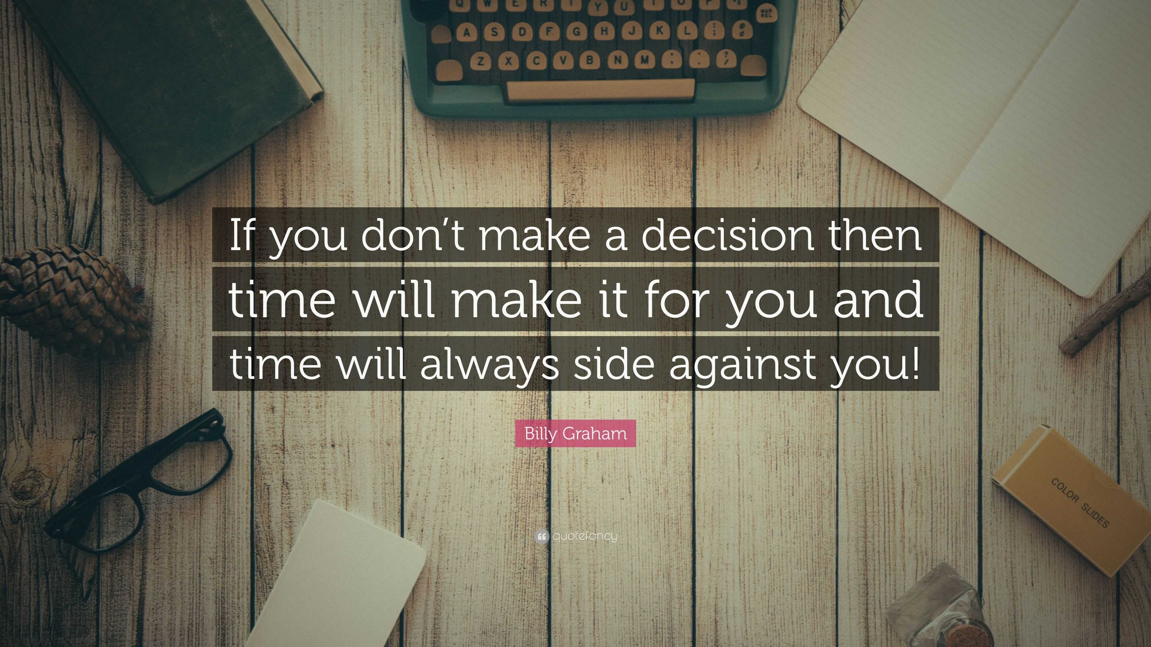 Billy Graham Quote: “If you don’t make a decision then time will make ...