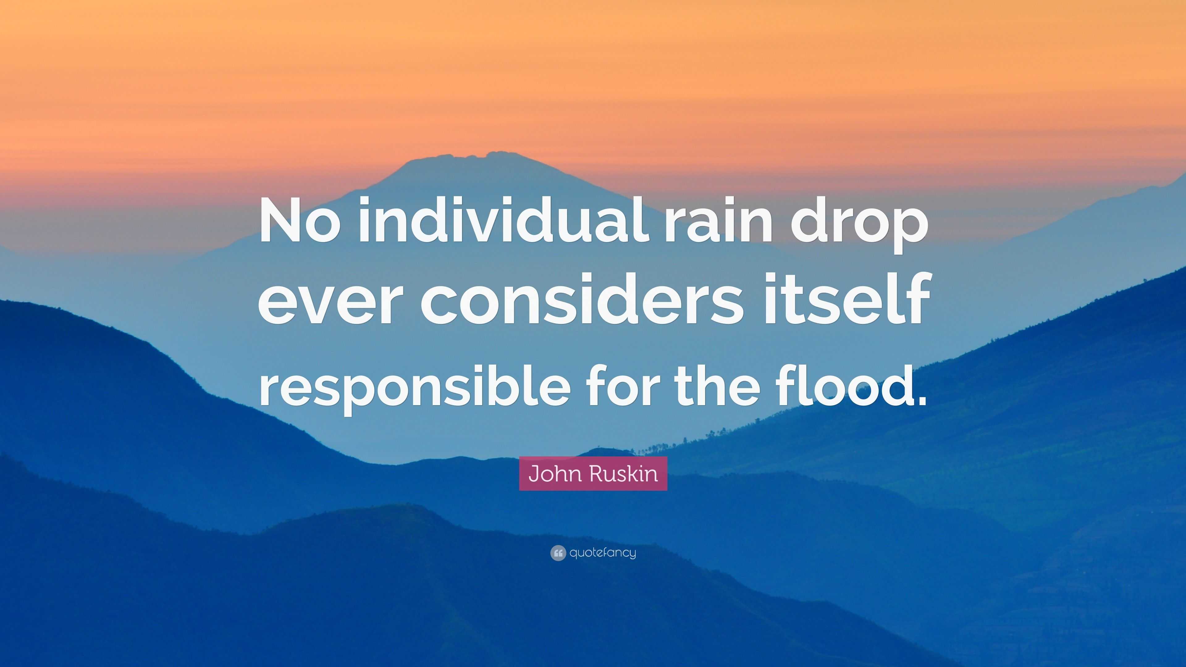 John Ruskin Quote: “No individual rain drop ever considers itself ...