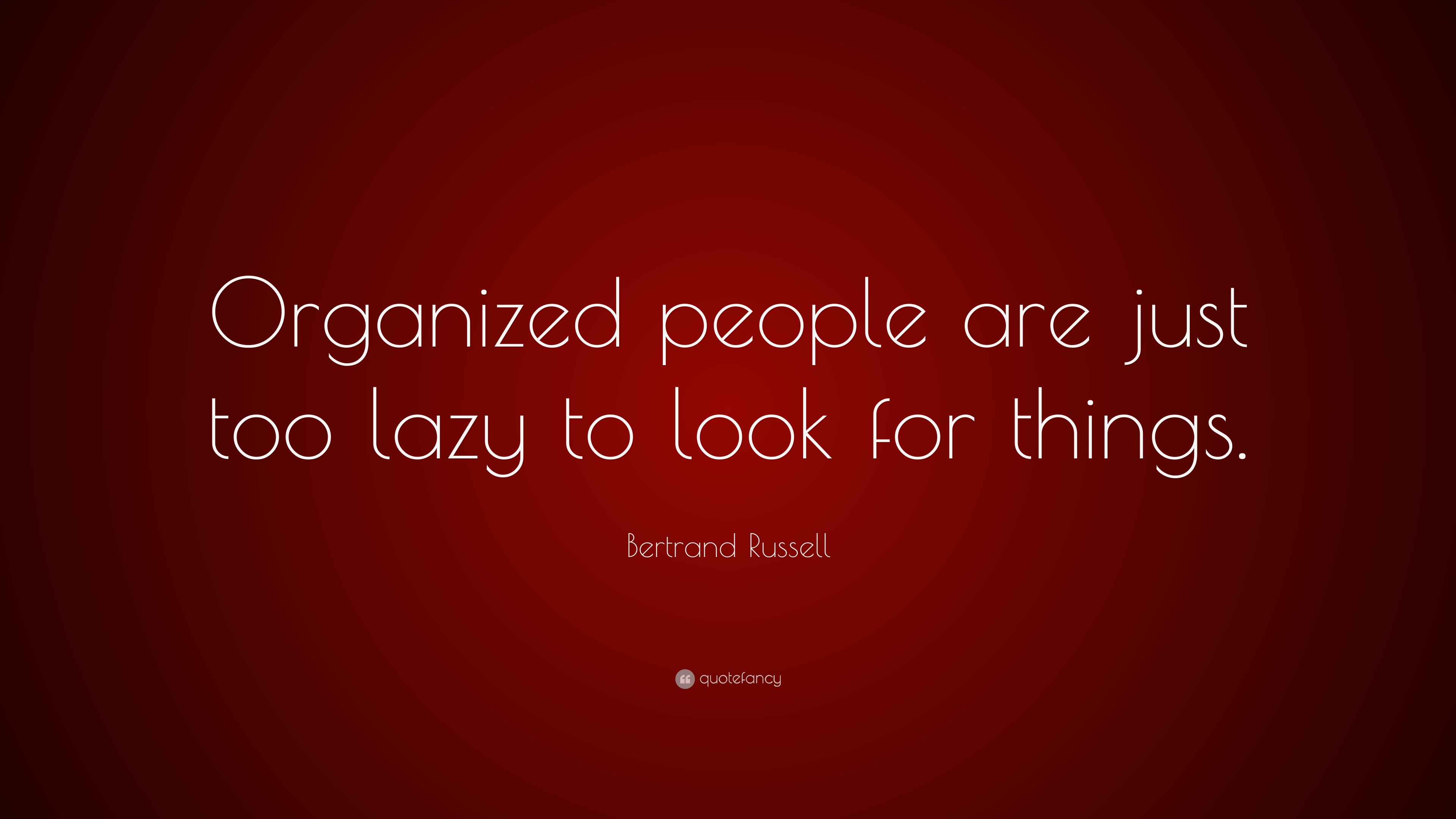 Bertrand Russell Quote: “Organized people are just too lazy to look for ...