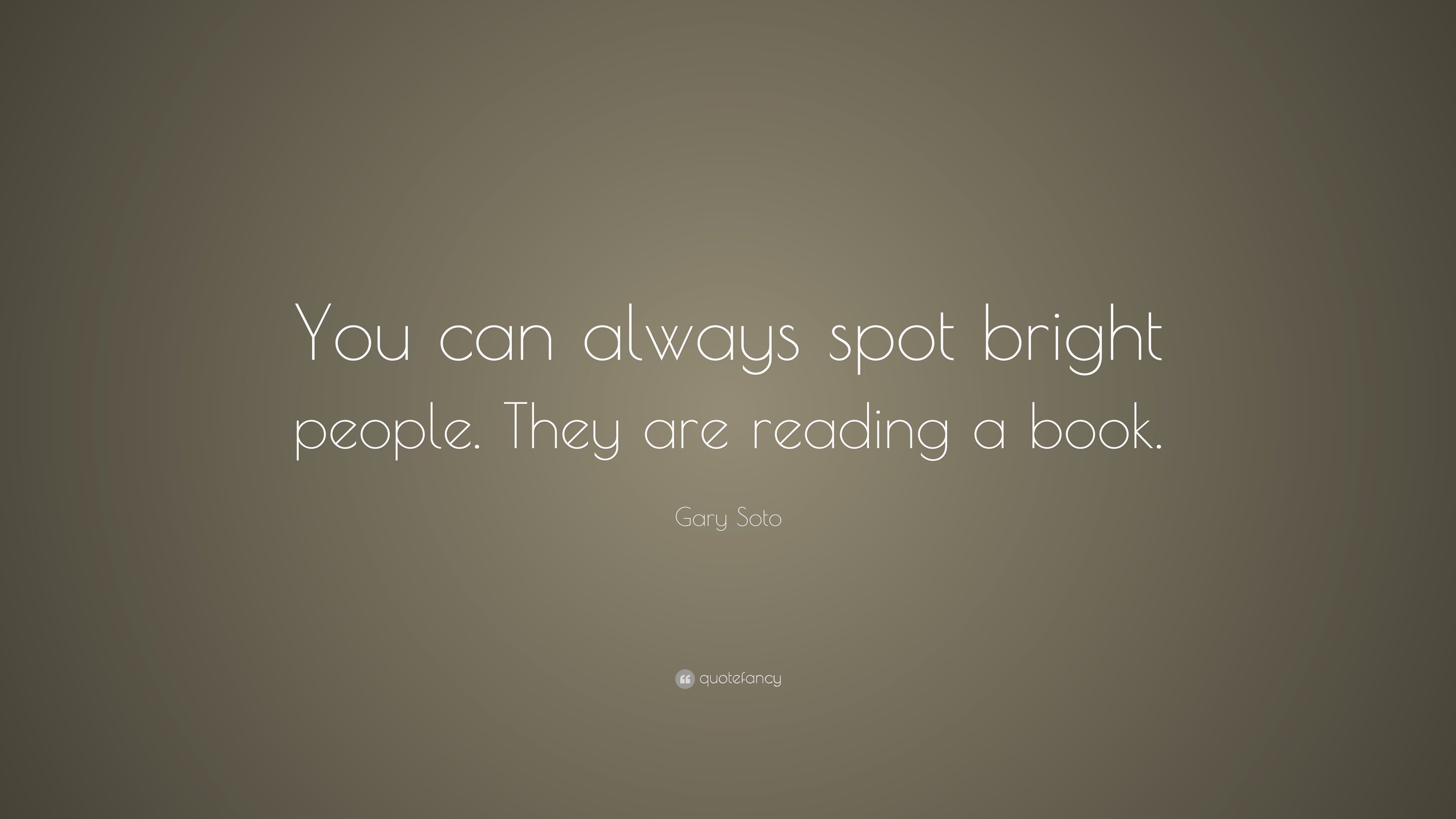 Gary Soto Quote: “You can always spot bright people. They are reading a ...