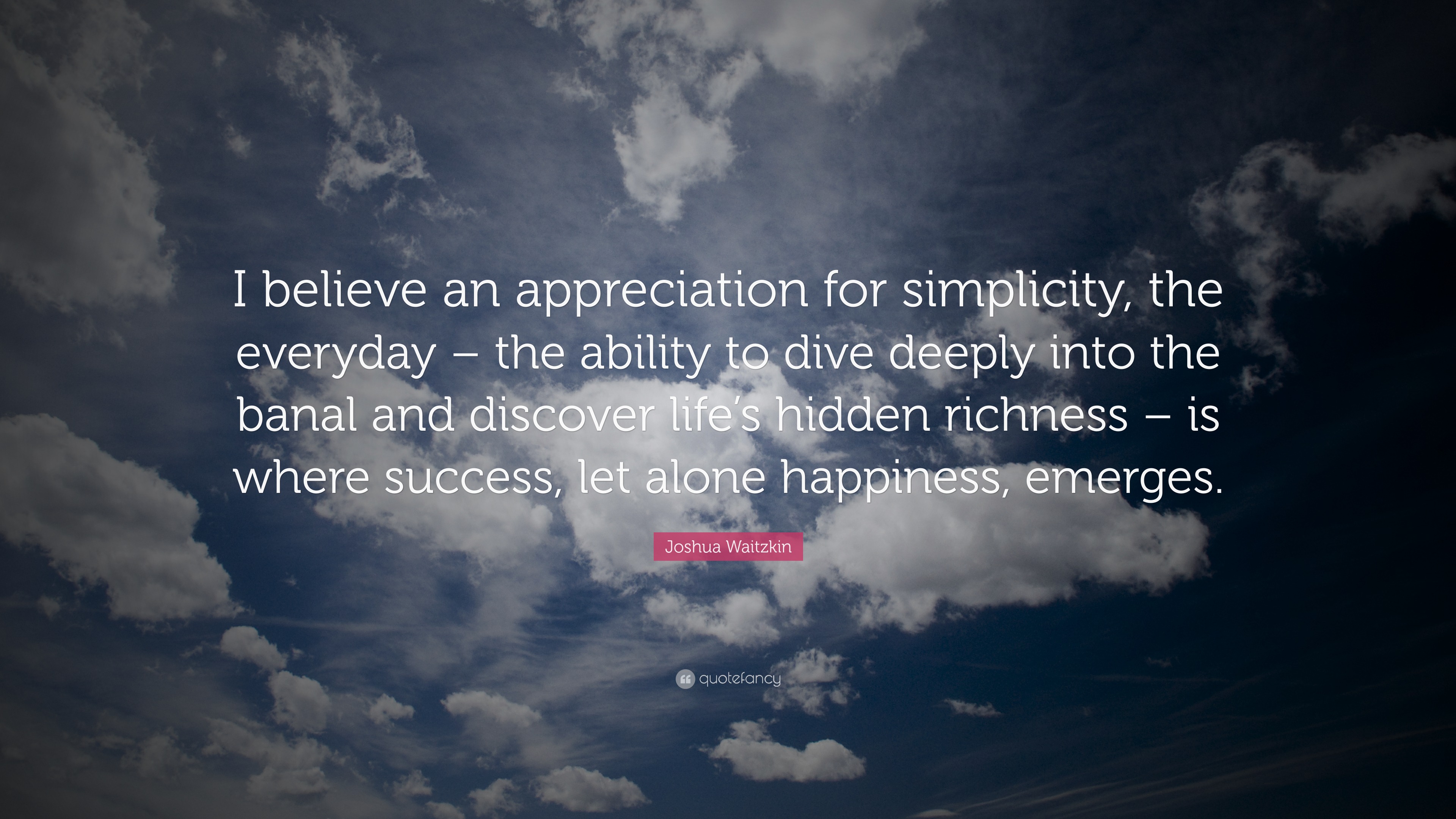 Joshua Waitzkin Quote: “I believe an appreciation for simplicity, the ...