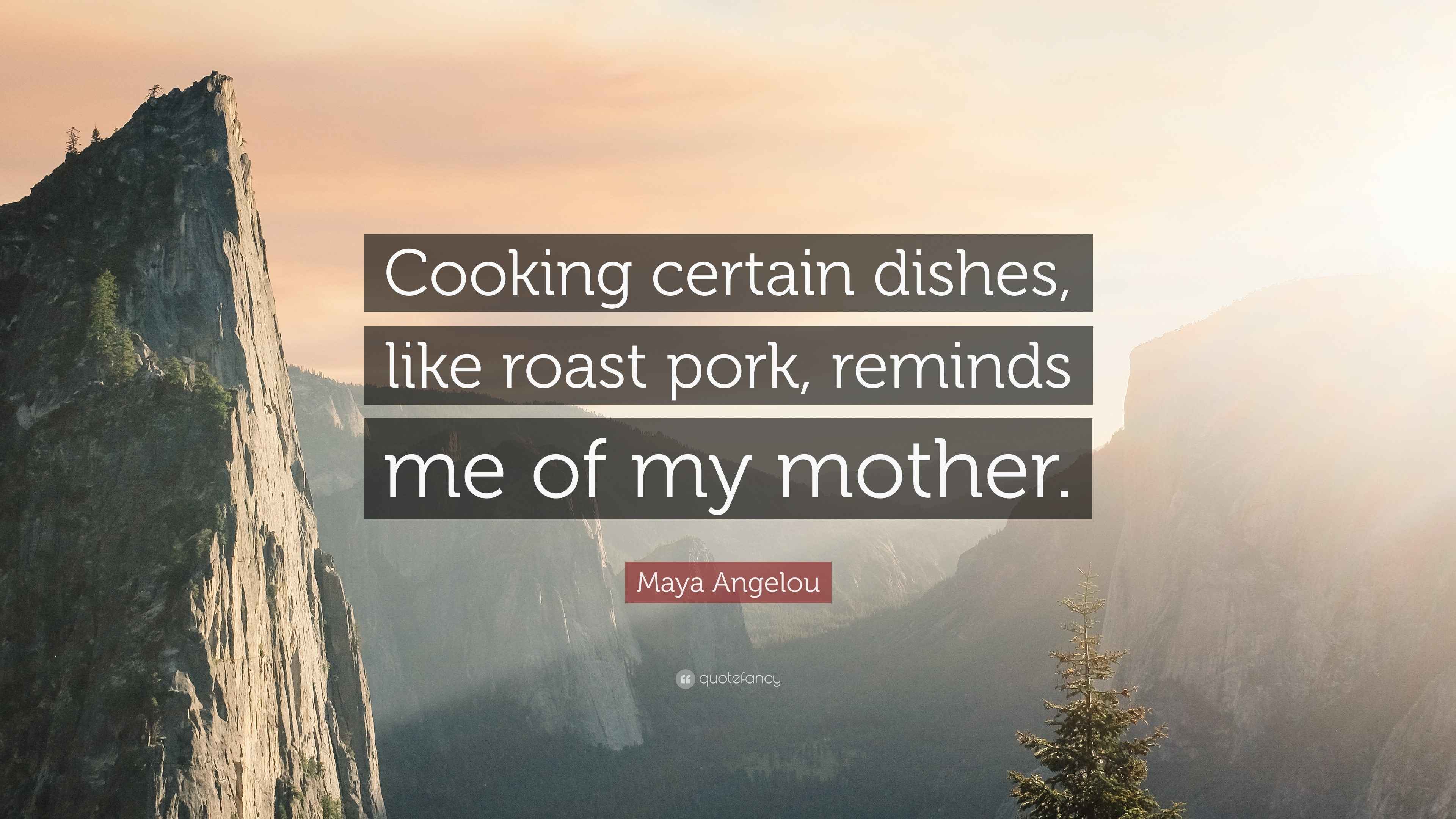 Maya Angelou Quote: “Cooking certain dishes, like roast pork, reminds ...