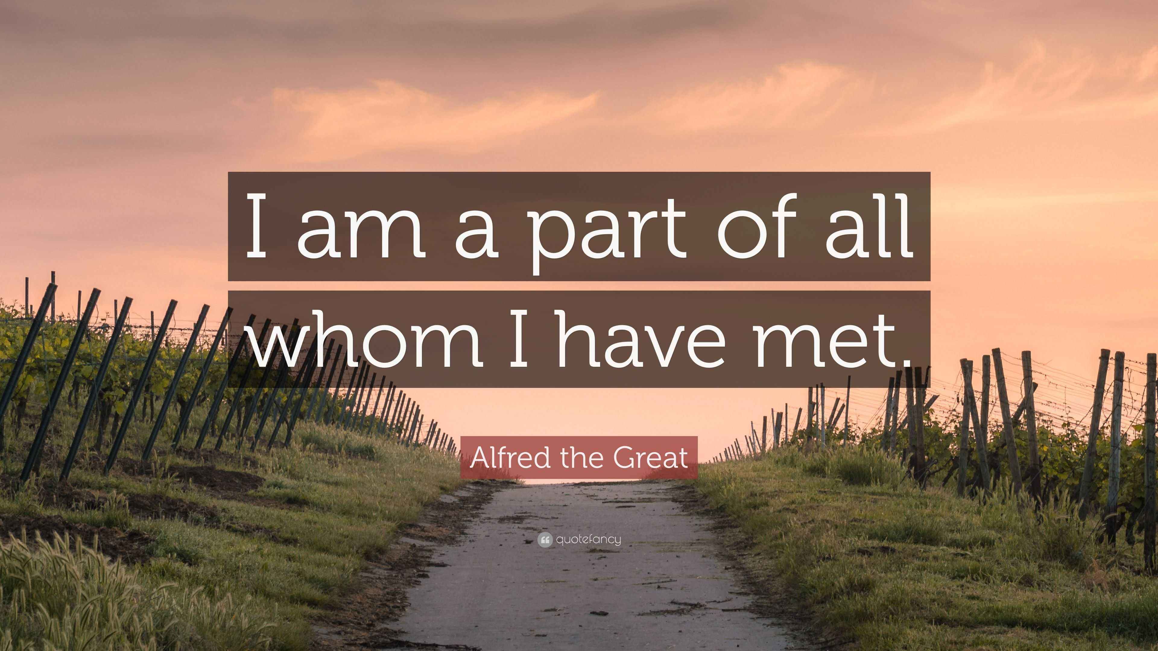 Alfred the Great Quote: “I am a part of all whom I have met.”